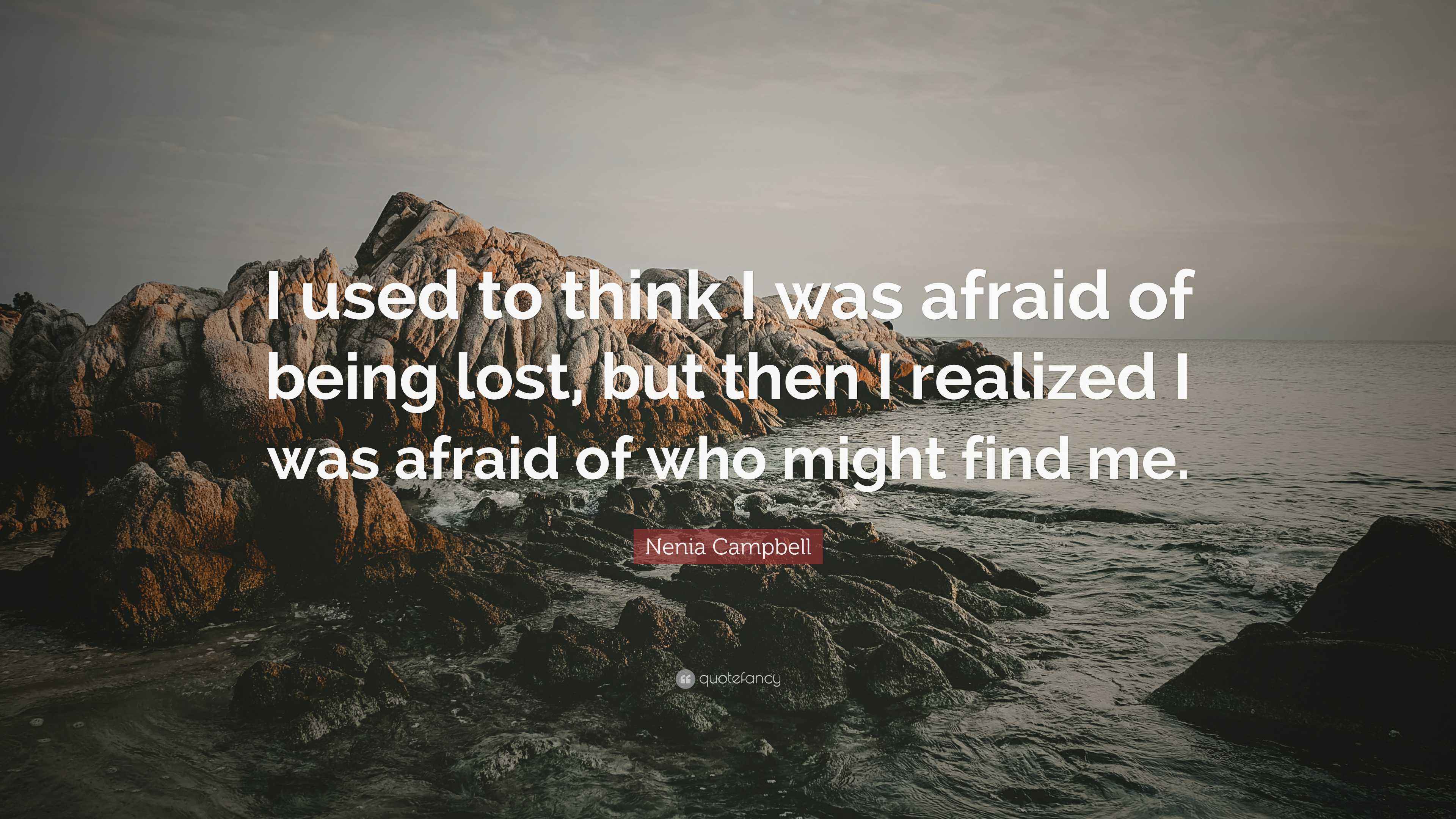 Nenia Campbell Quote: “I used to think I was afraid of being lost, but ...