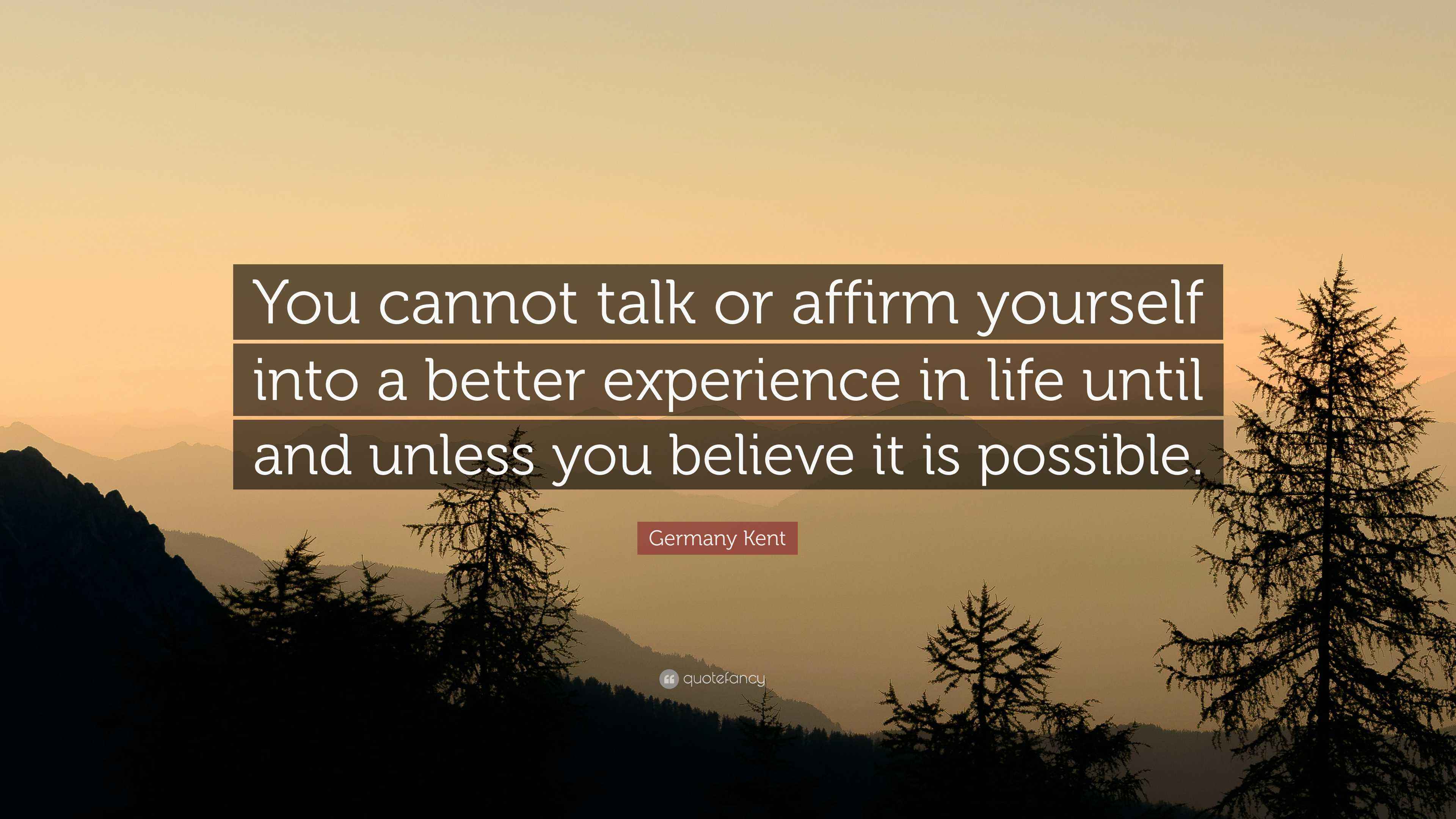 Germany Kent Quote: “You cannot talk or affirm yourself into a better ...