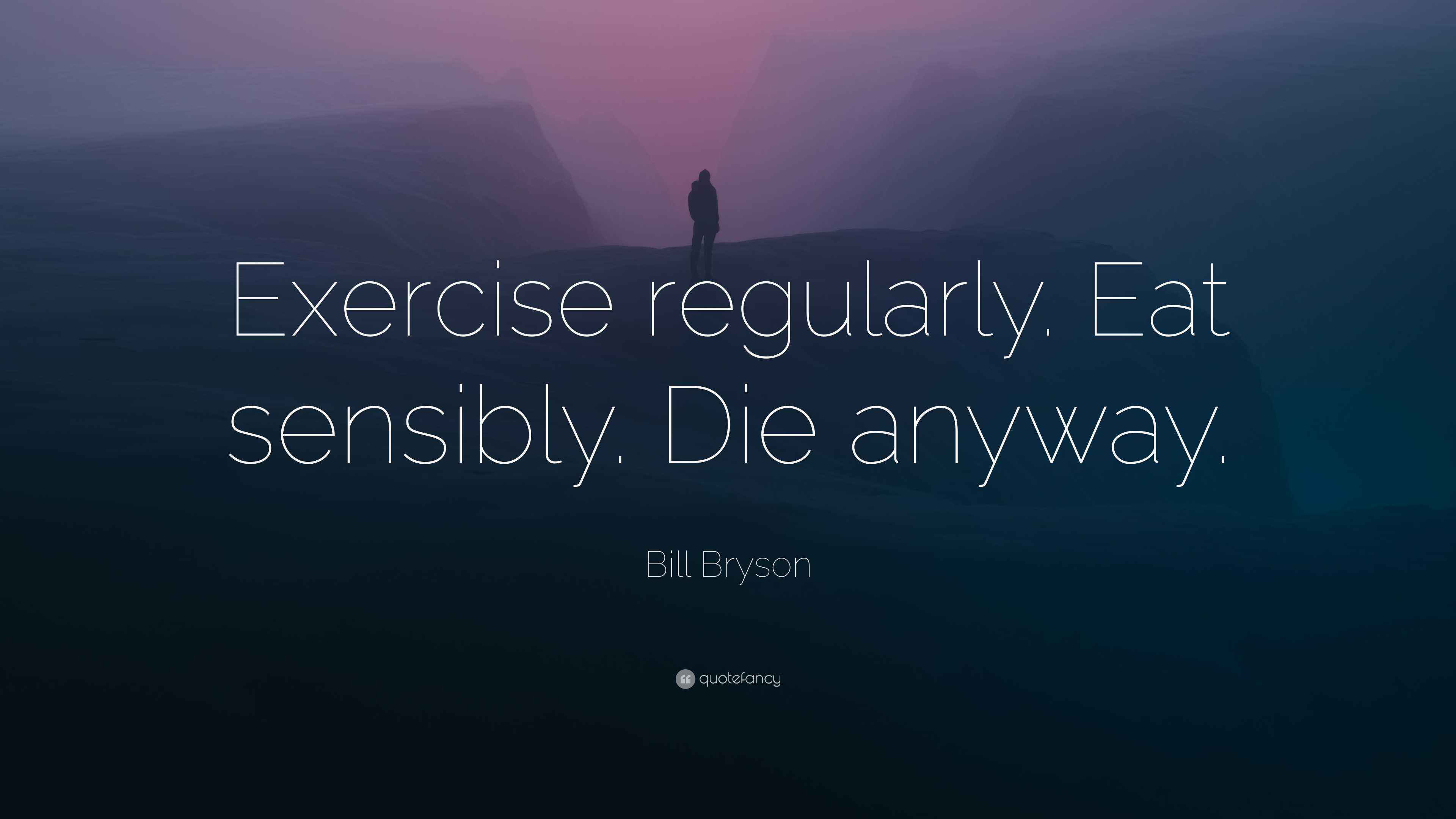 Bill Bryson Quote: “Exercise regularly. Eat sensibly. Die anyway.”