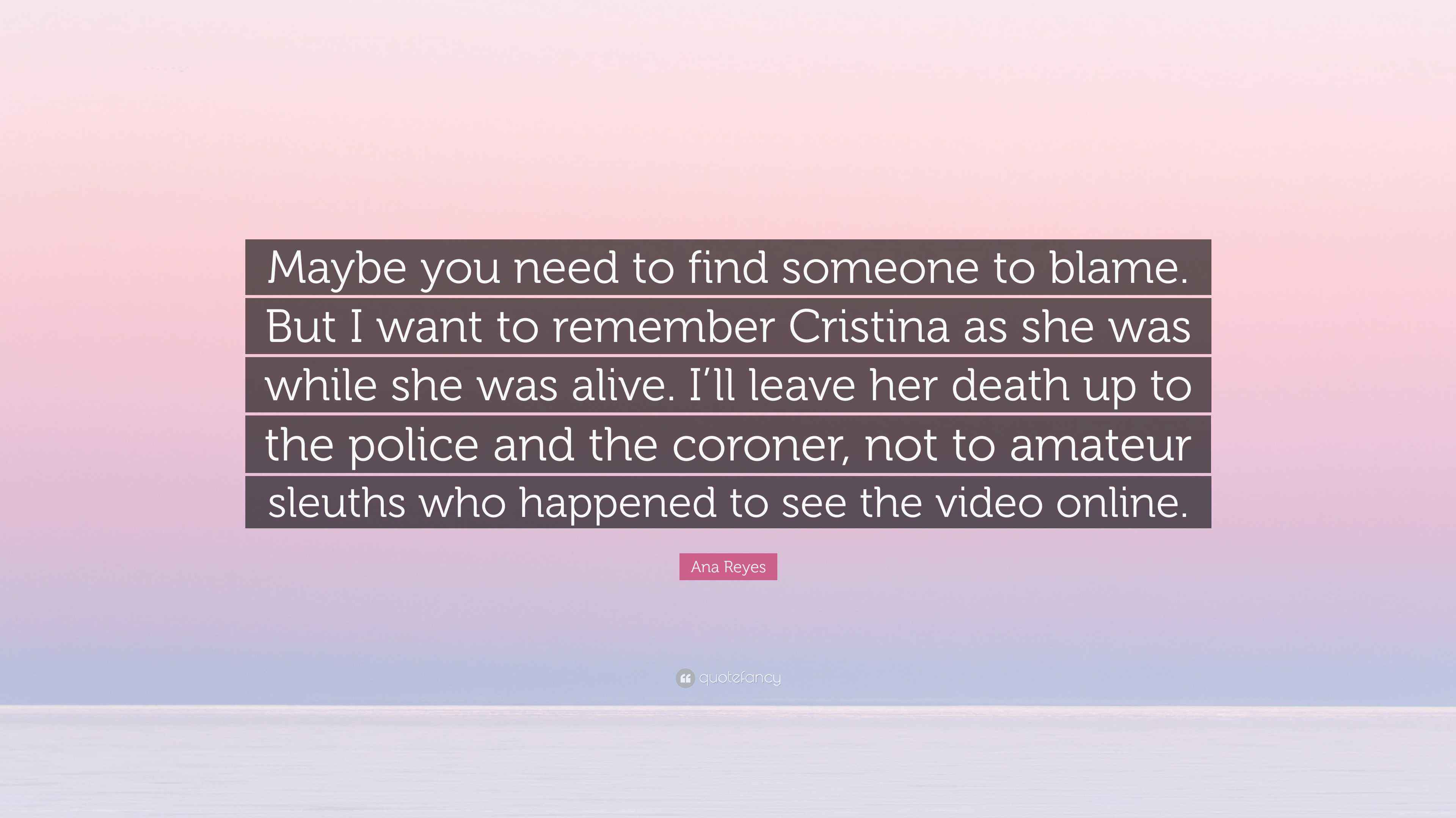 Ana Reyes Quote: “Maybe you need to find someone to blame. But I want ...