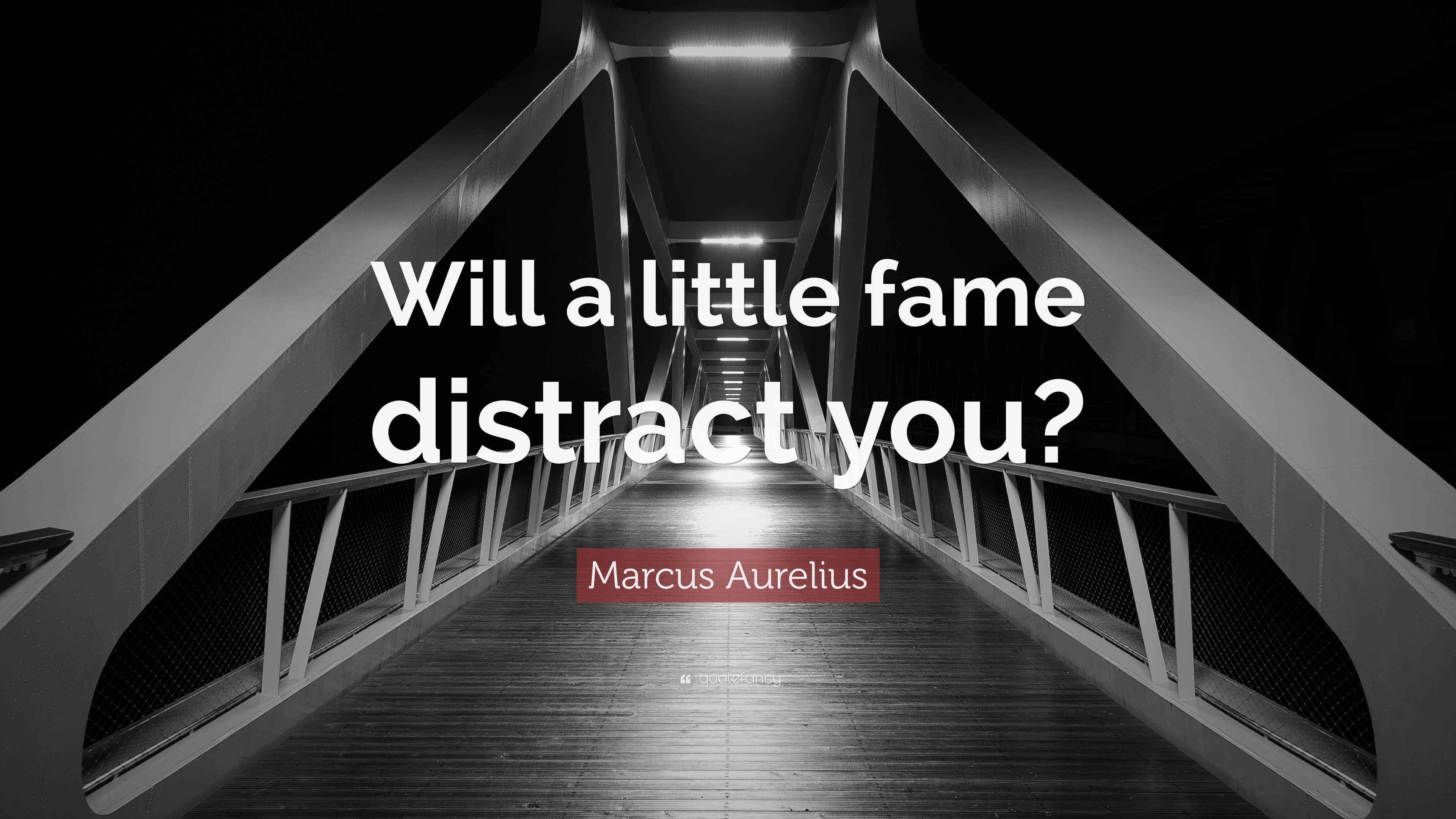 Marcus Aurelius Quote: “Will a little fame distract you?”