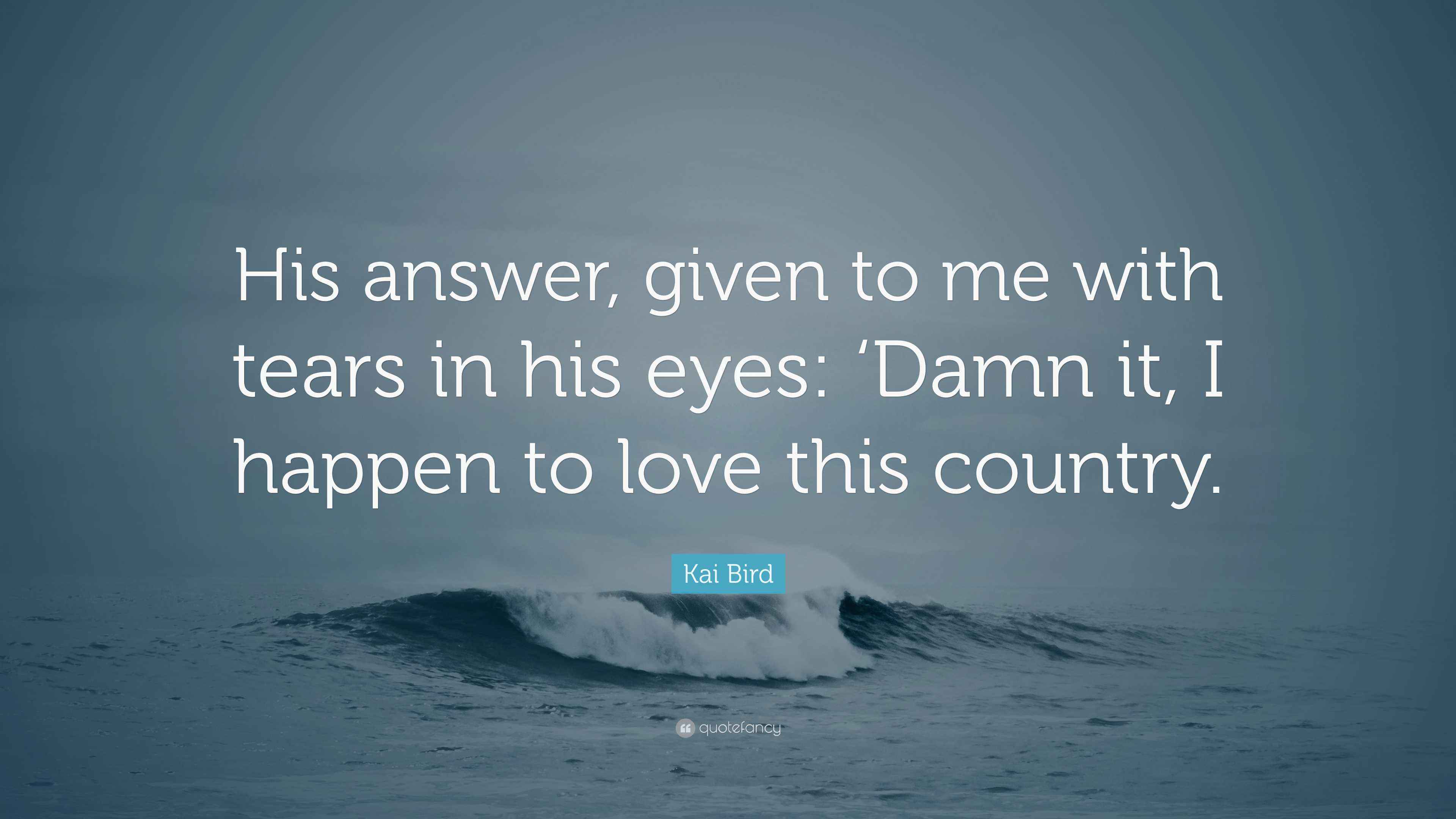 Kai Bird Quote: “His answer, given to me with tears in his eyes: ‘Damn ...