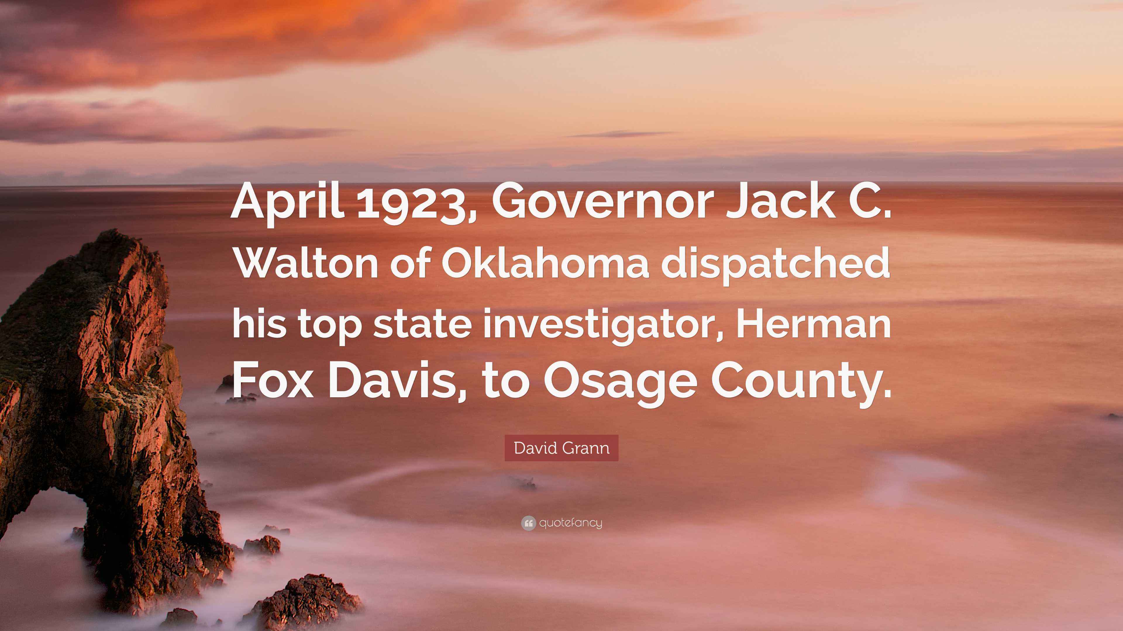 David Grann Quote: “April 1923, Governor Jack C. Walton of Oklahoma ...
