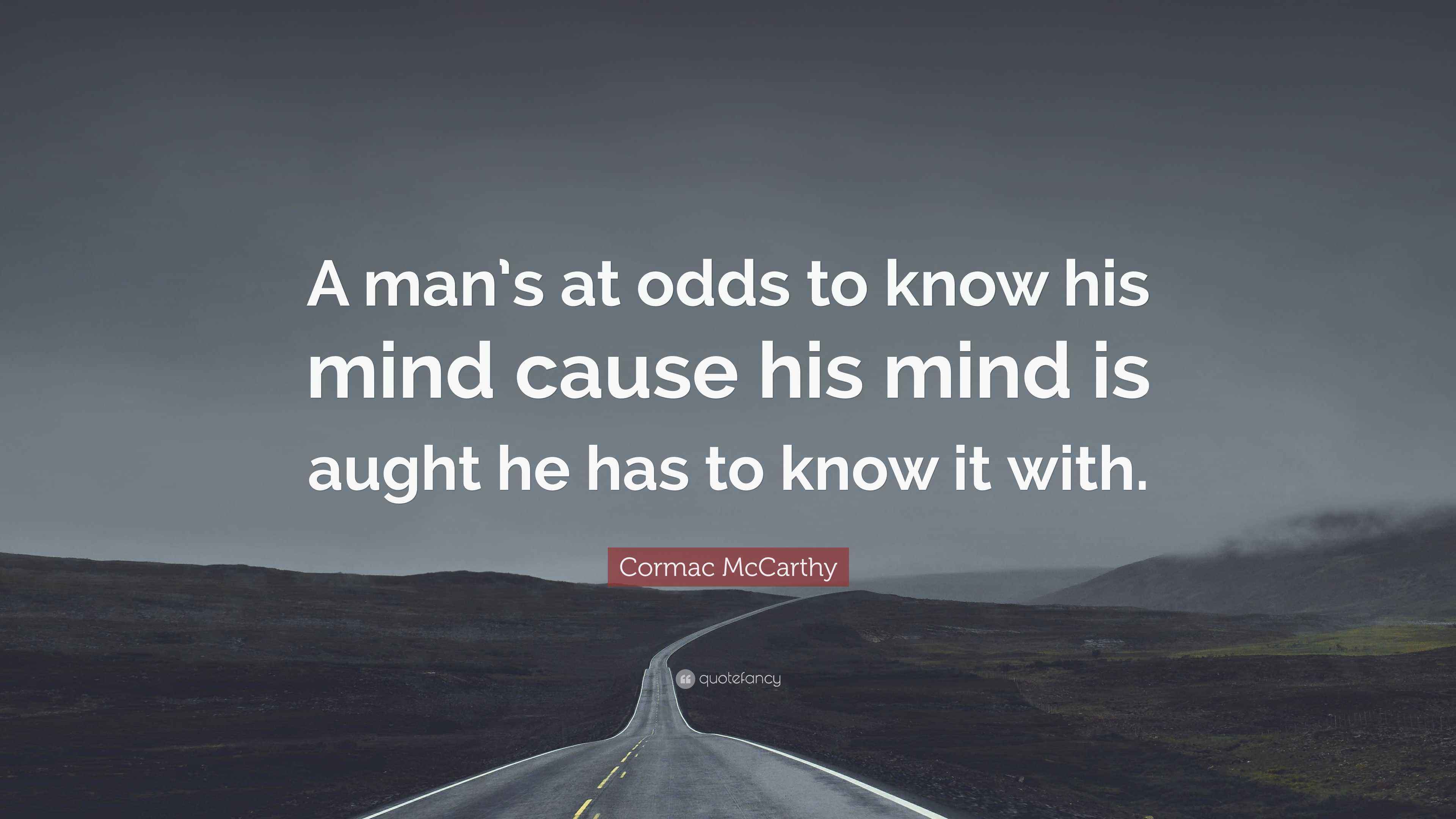 Cormac McCarthy Quote: “A man’s at odds to know his mind cause his mind ...