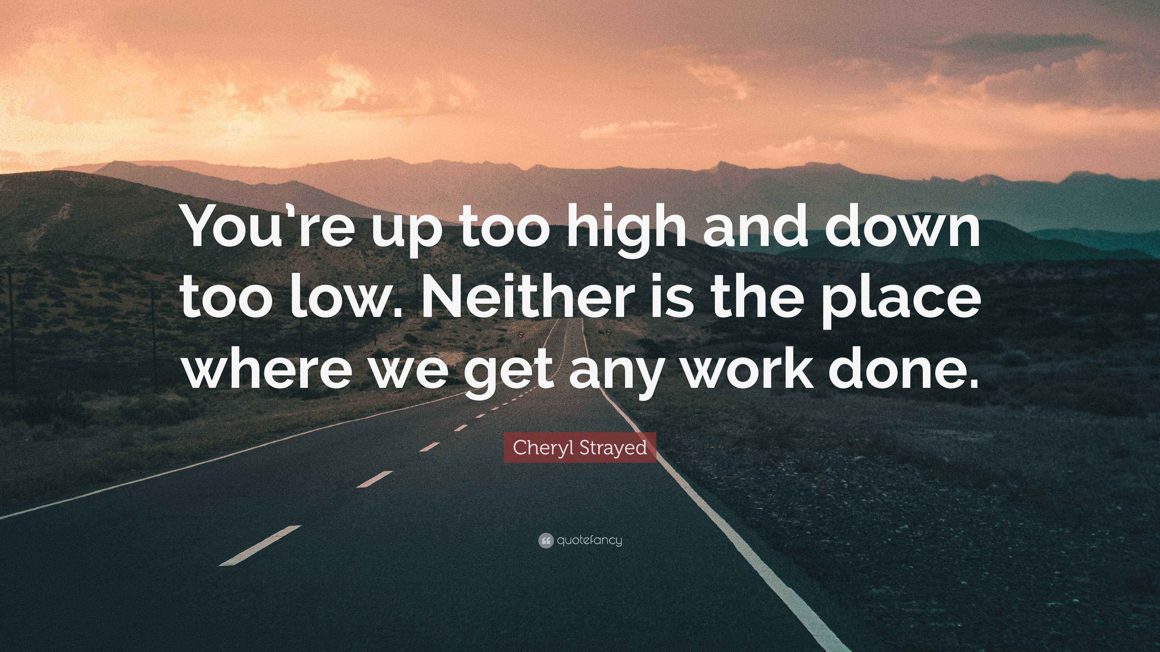 Cheryl Strayed Quote: “You’re up too high and down too low. Neither is ...