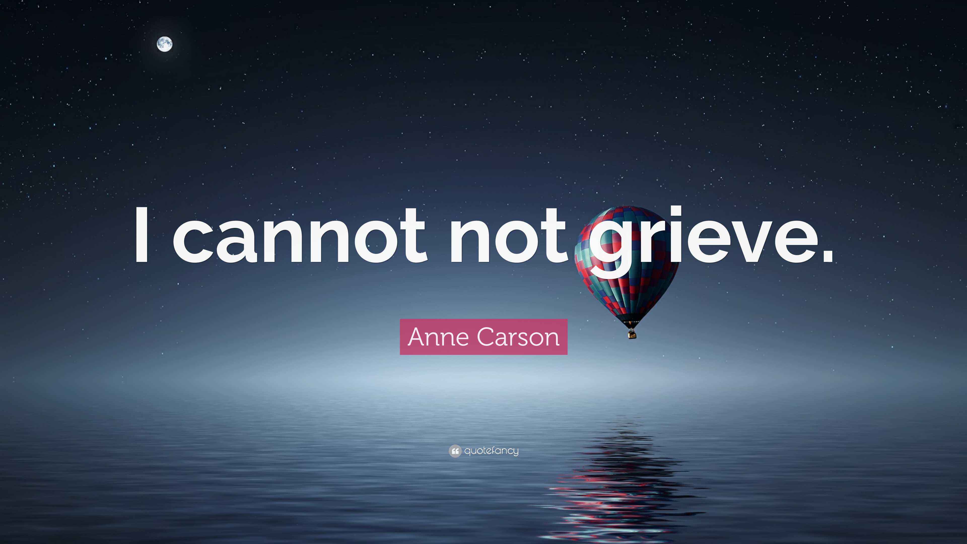 Anne Carson Quote: “I cannot not grieve.”