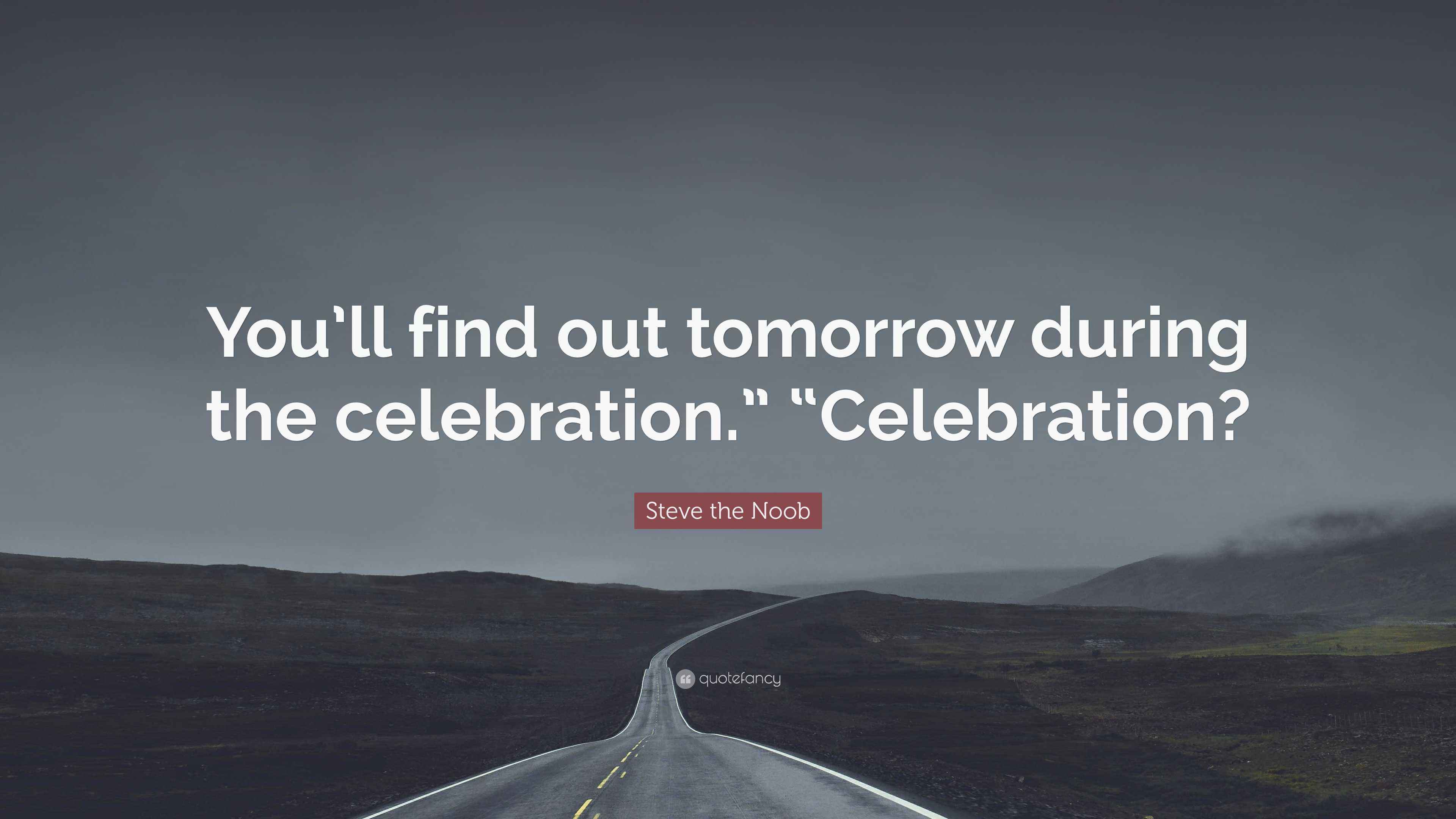 Steve the Noob Quote: “You’ll find out tomorrow during the celebration ...