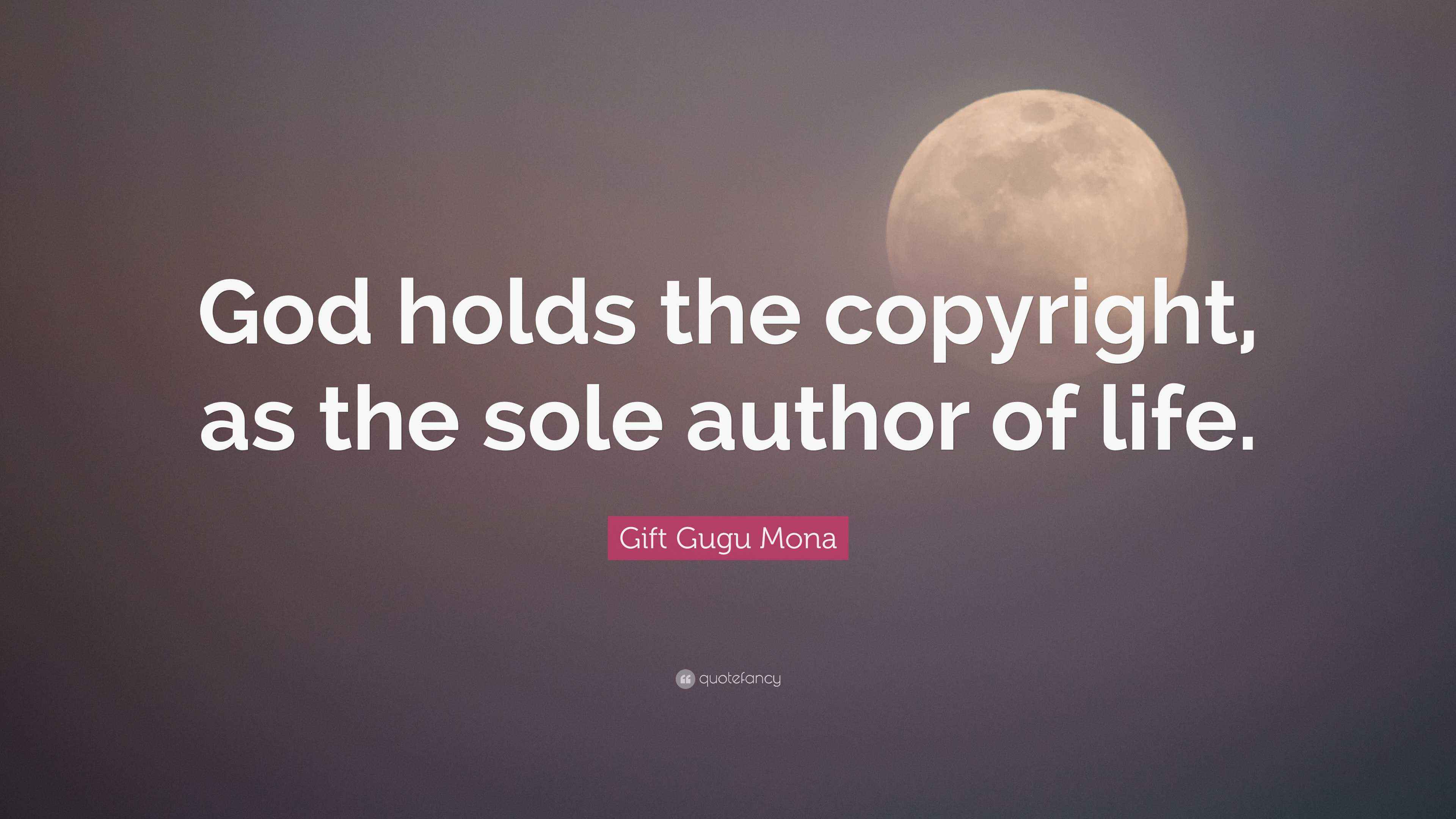 Gift Gugu Mona Quote: “God holds the copyright, as the sole author of ...