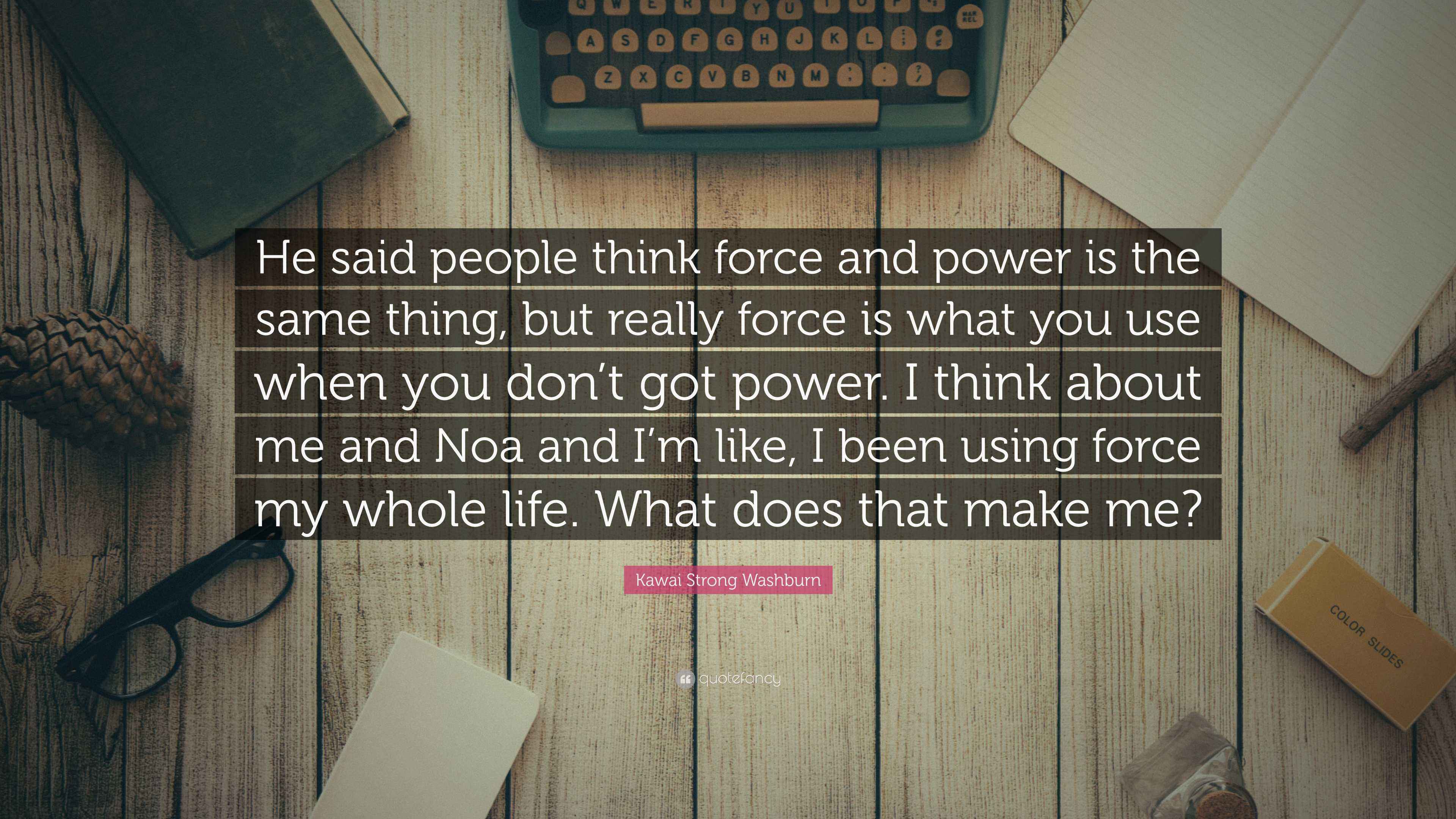 Kawai Strong Washburn Quote: “He said people think force and power is ...