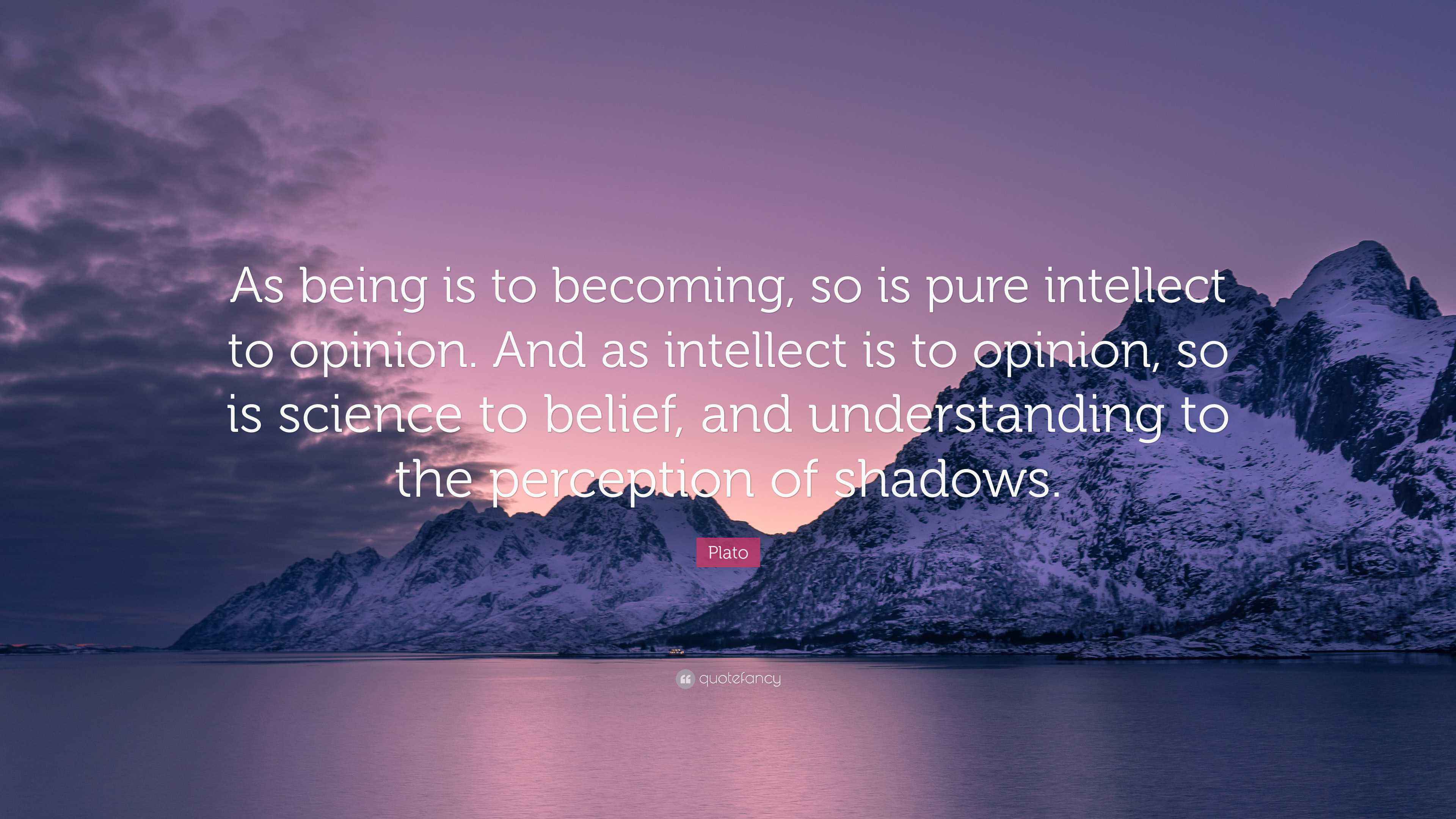 Plato Quote: “As being is to becoming, so is pure intellect to opinion ...