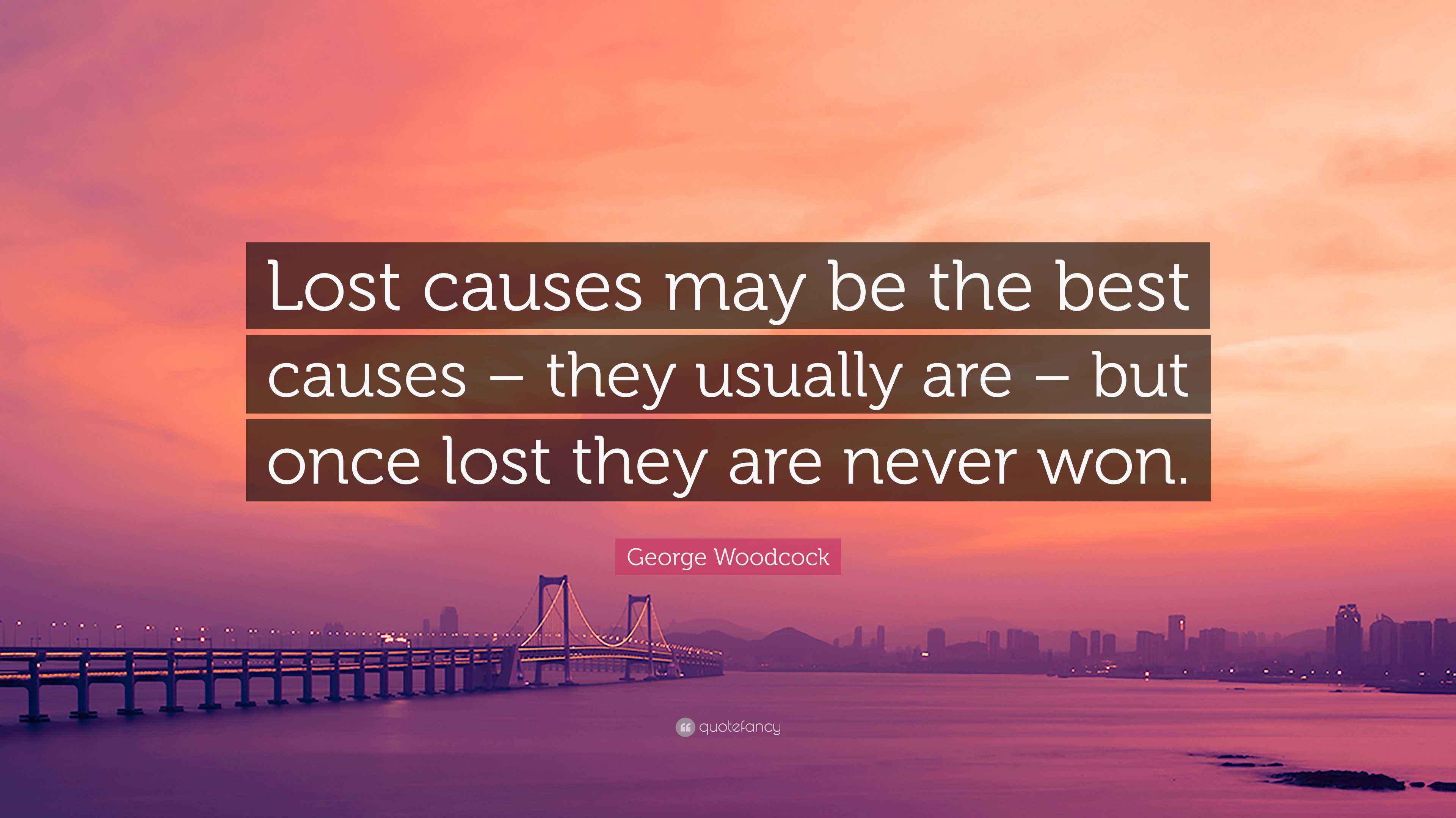 George Woodcock Quote: “Lost causes may be the best causes – they ...