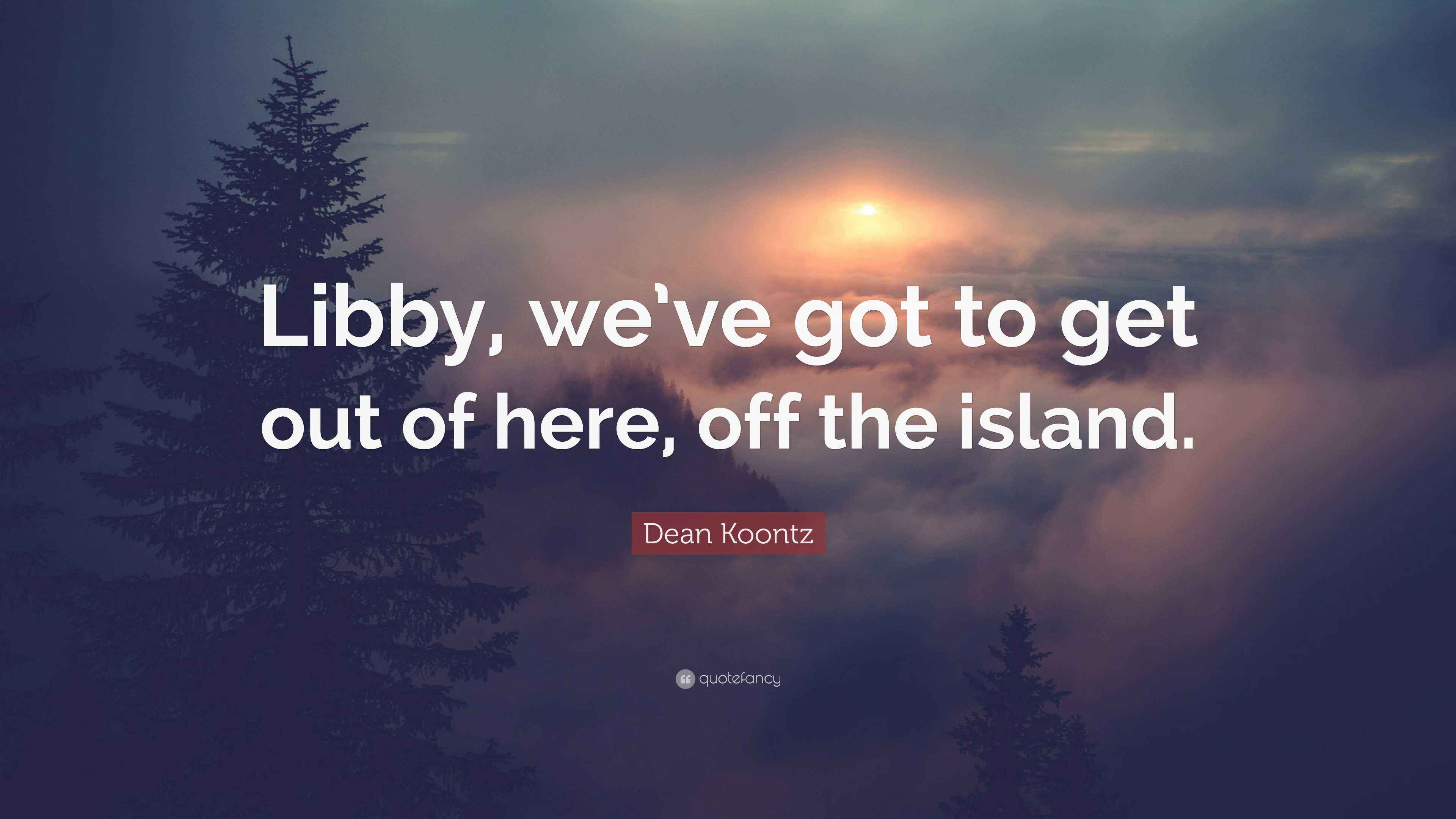 Dean Koontz Quote: “Libby, we’ve got to get out of here, off the island.”