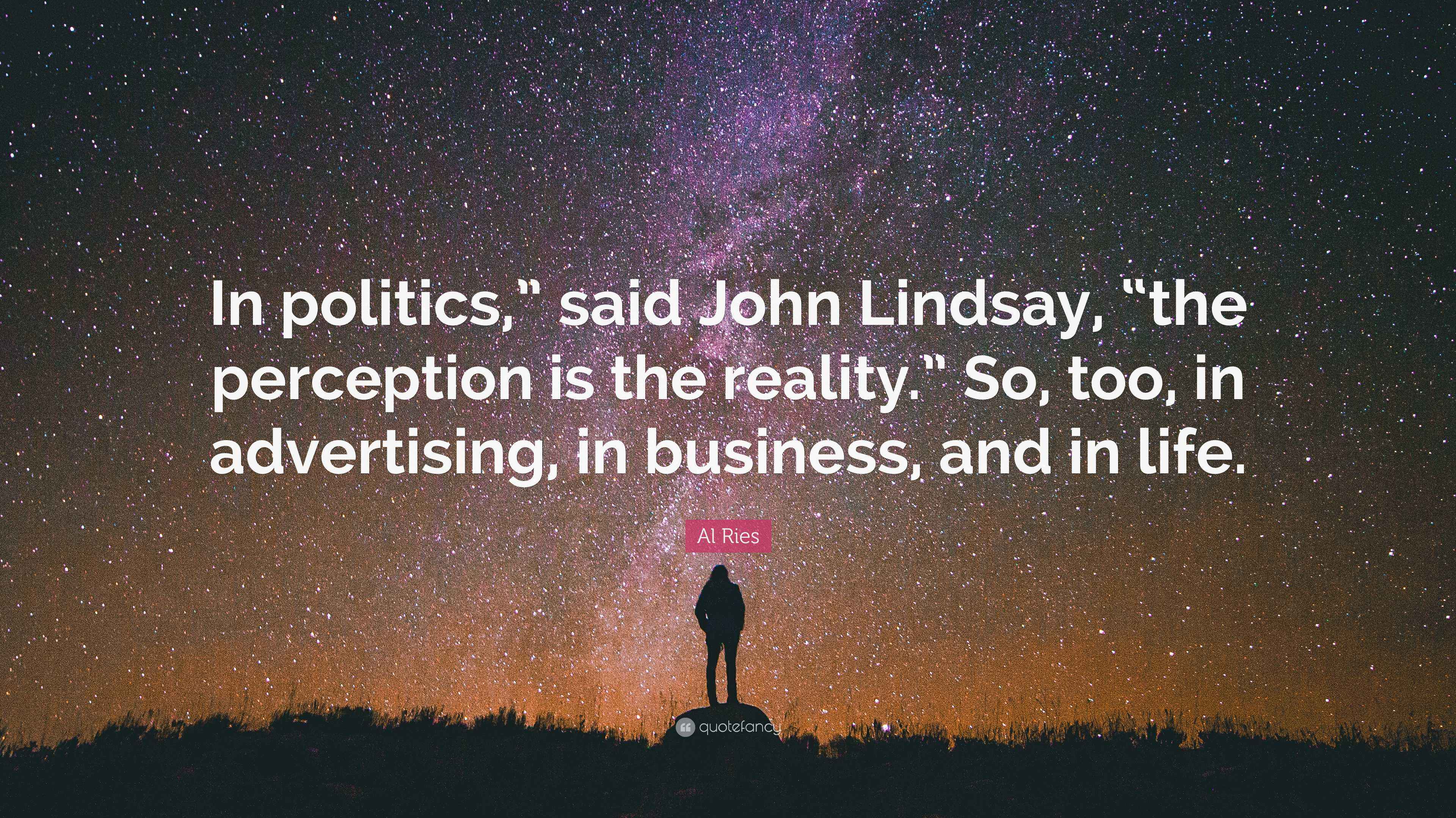 Al Ries Quote: “In politics,” said John Lindsay, “the perception is the ...
