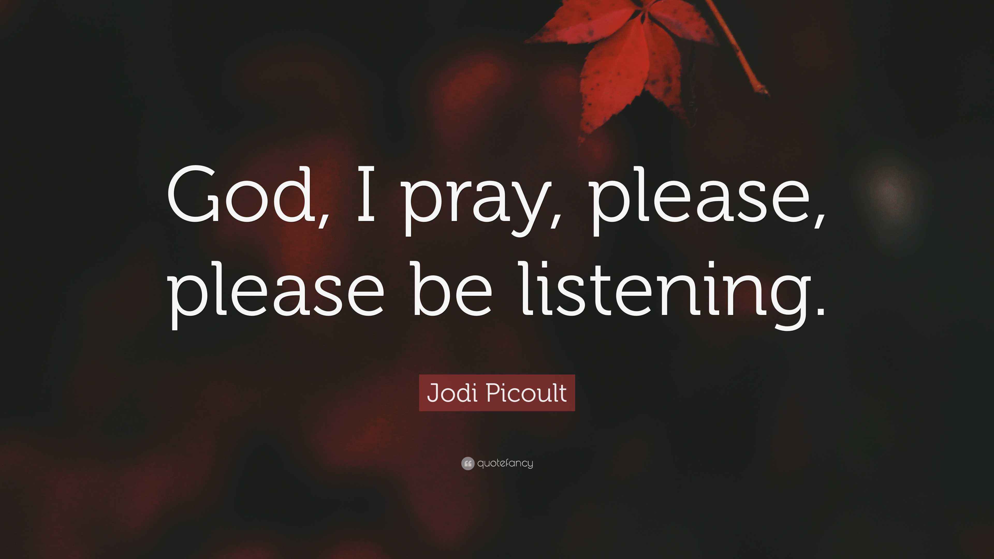 Jodi Picoult Quote: “God, I pray, please, please be listening.”