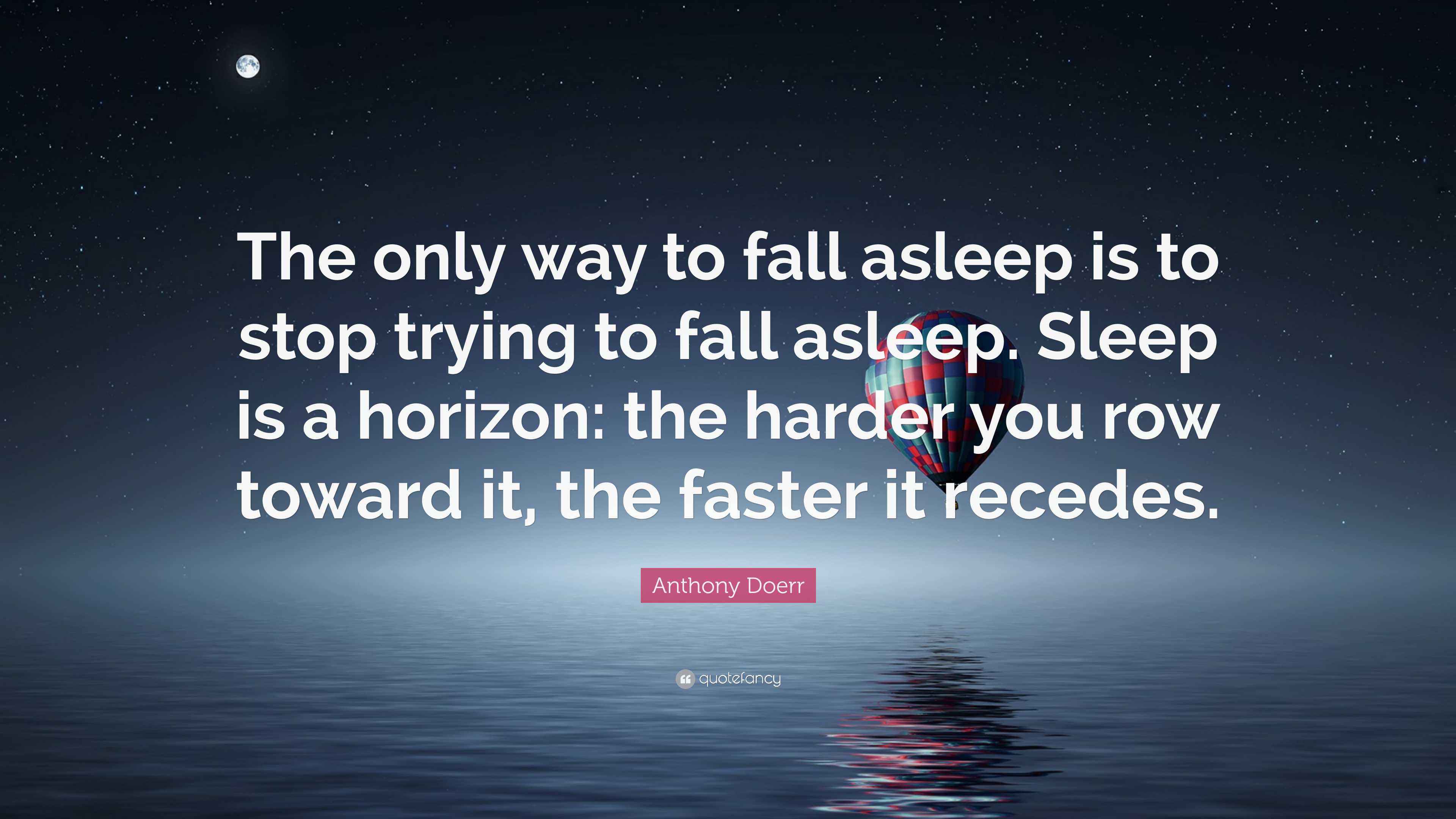 Anthony Doerr Quote: “The only way to fall asleep is to stop trying to ...