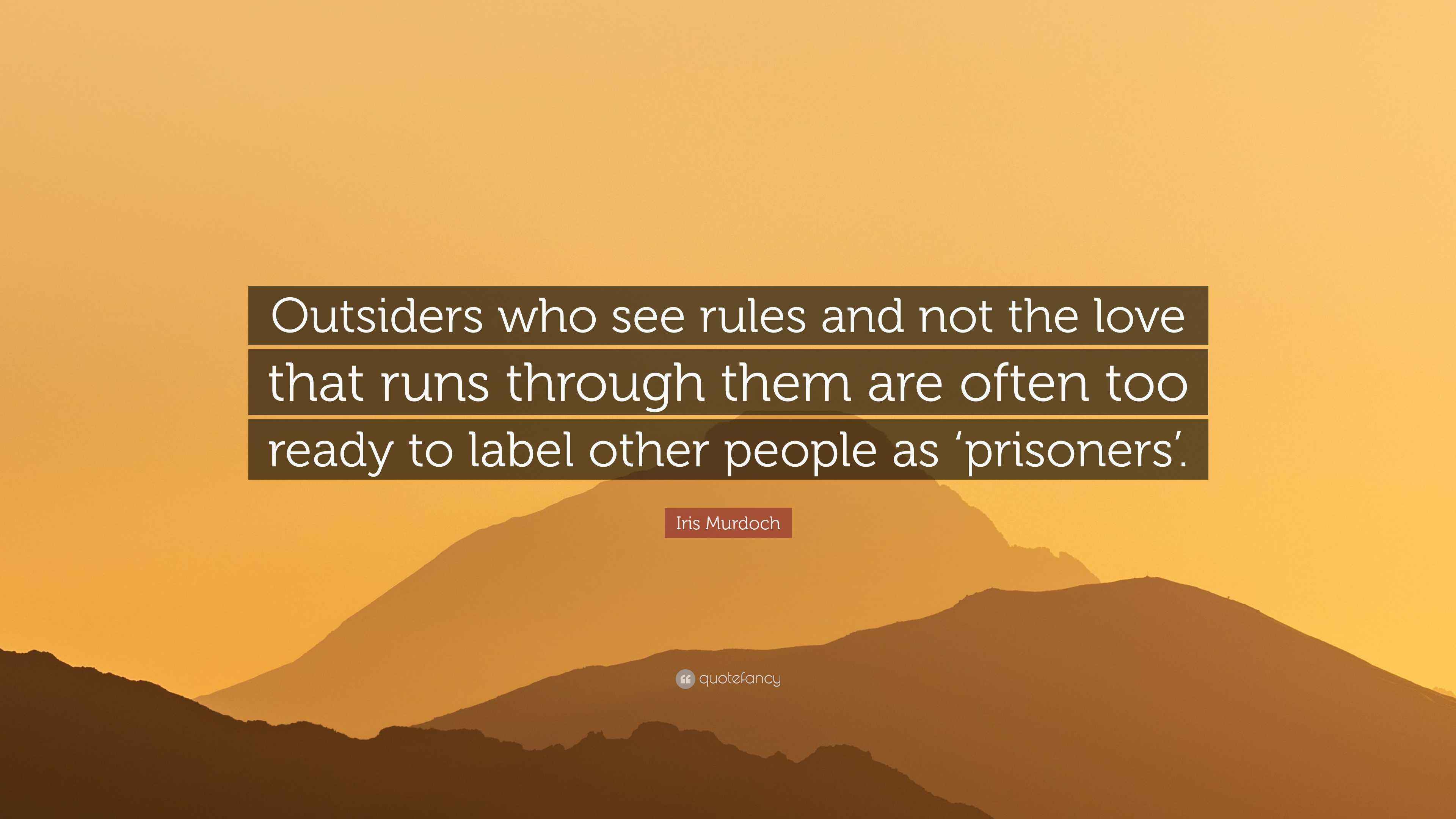 Iris Murdoch Quote: “Outsiders who see rules and not the love that runs ...