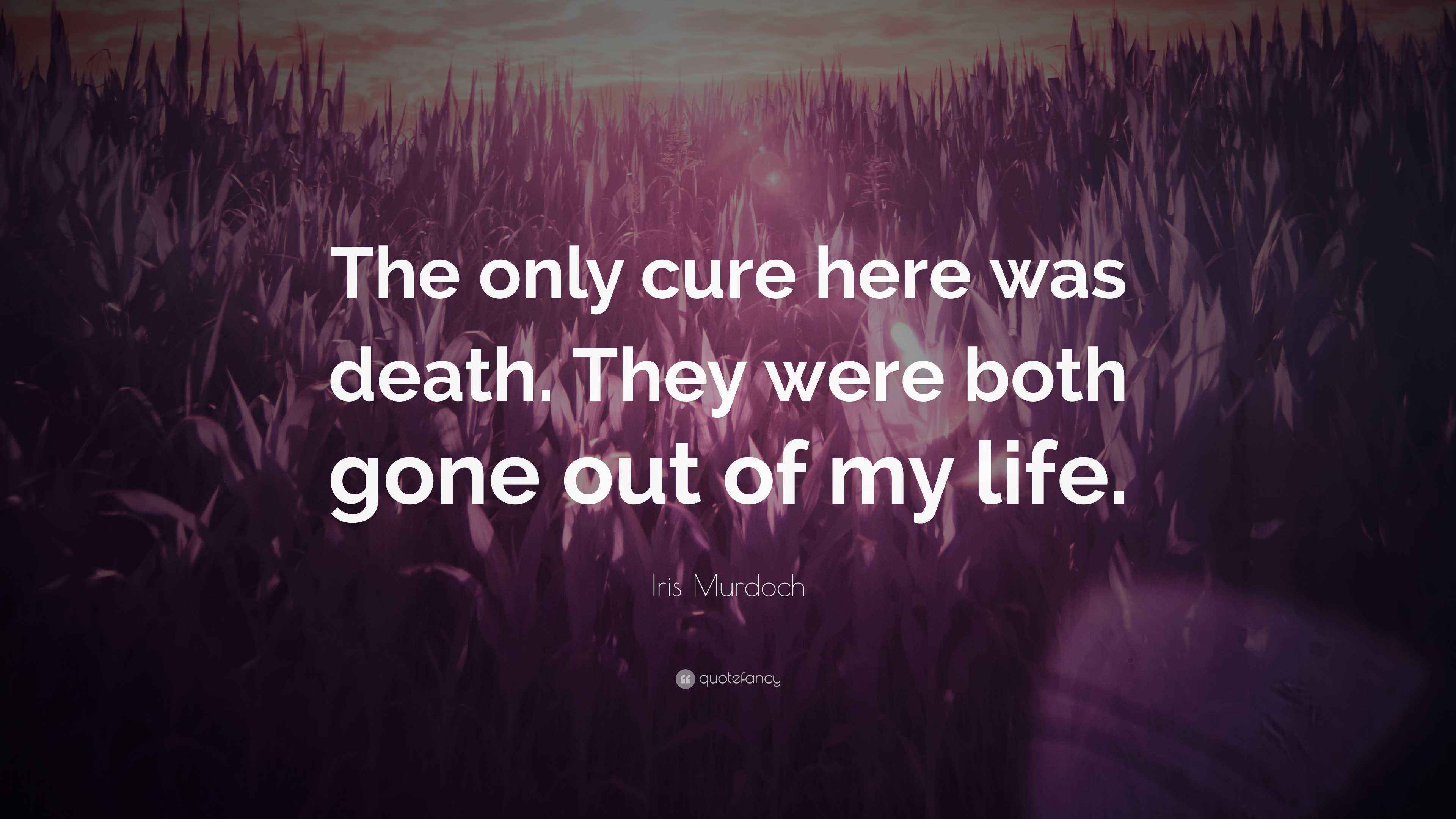 Iris Murdoch Quote: “The only cure here was death. They were both gone ...