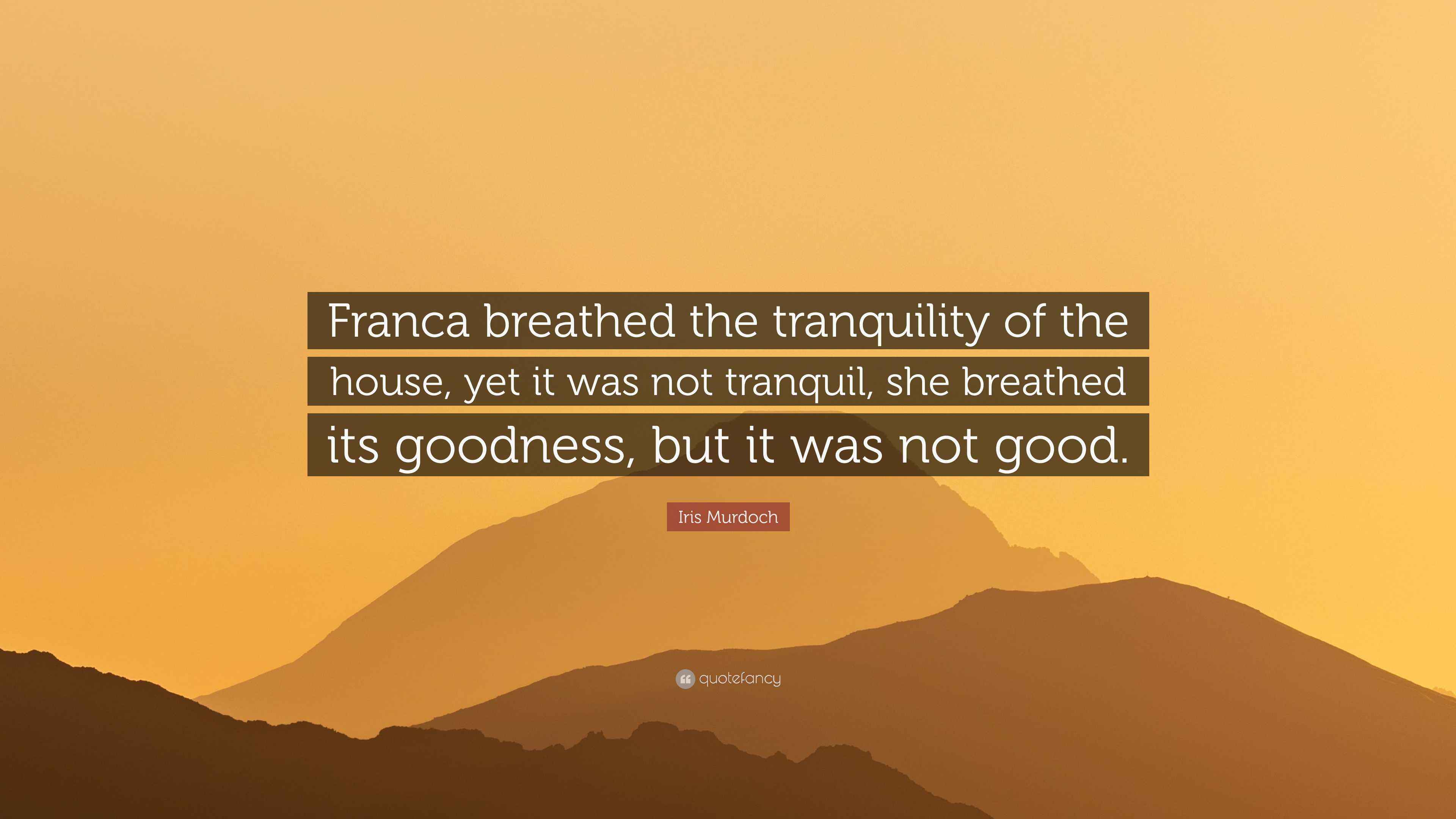 Iris Murdoch Quote: “Franca breathed the tranquility of the house, yet ...