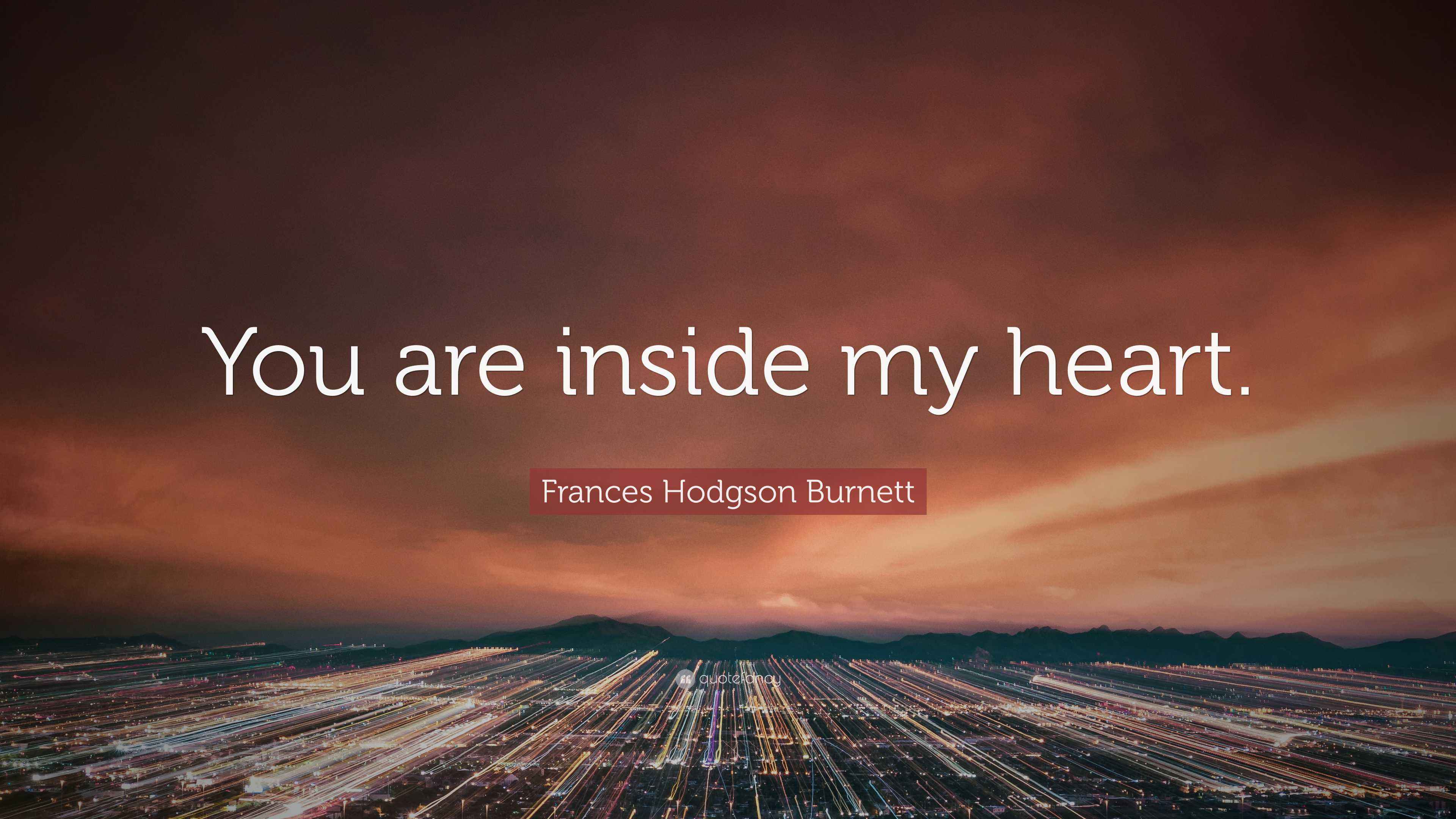 Frances Hodgson Burnett Quote: “You are inside my heart.”
