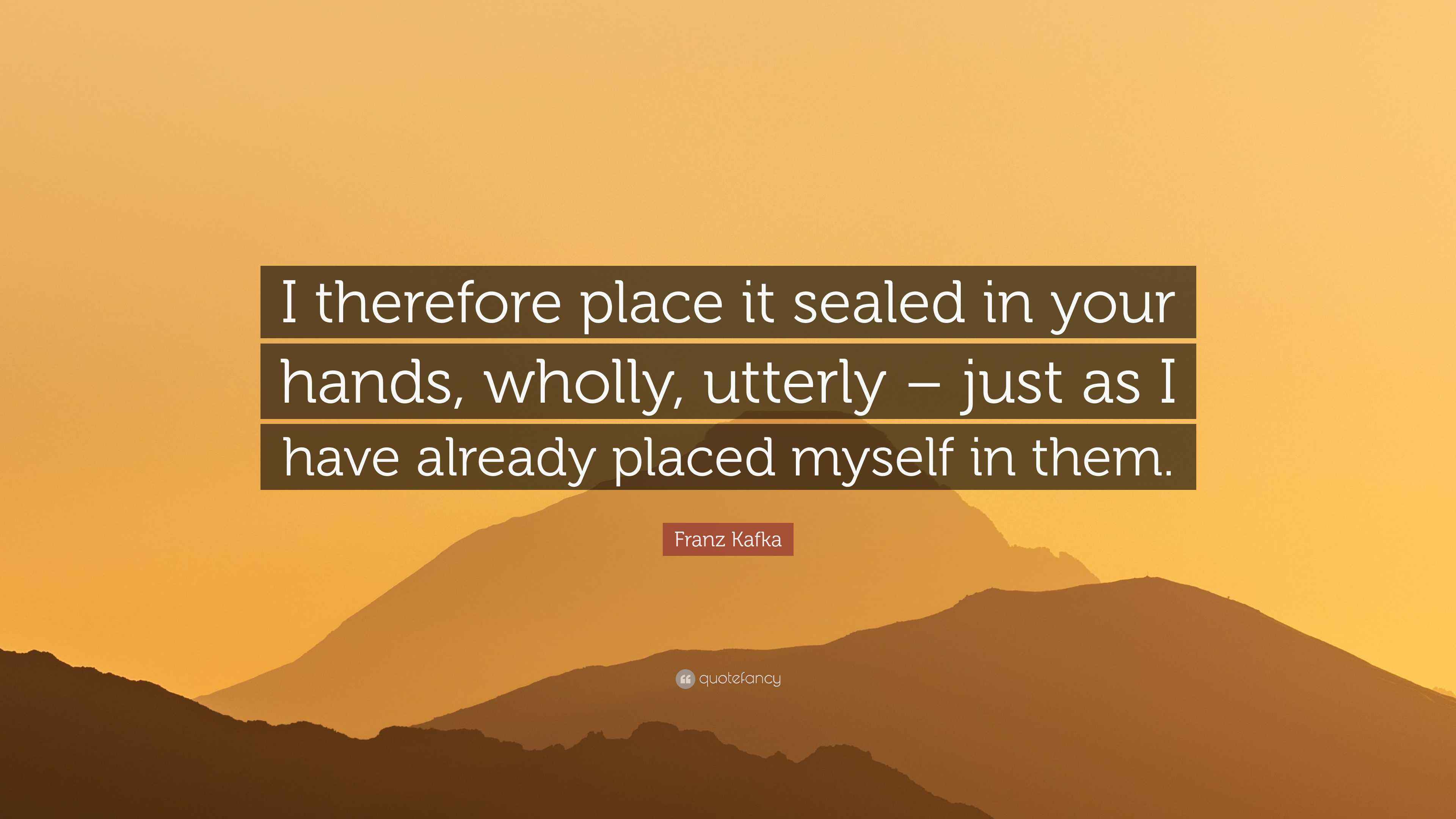 Franz Kafka Quote: “I therefore place it sealed in your hands, wholly ...