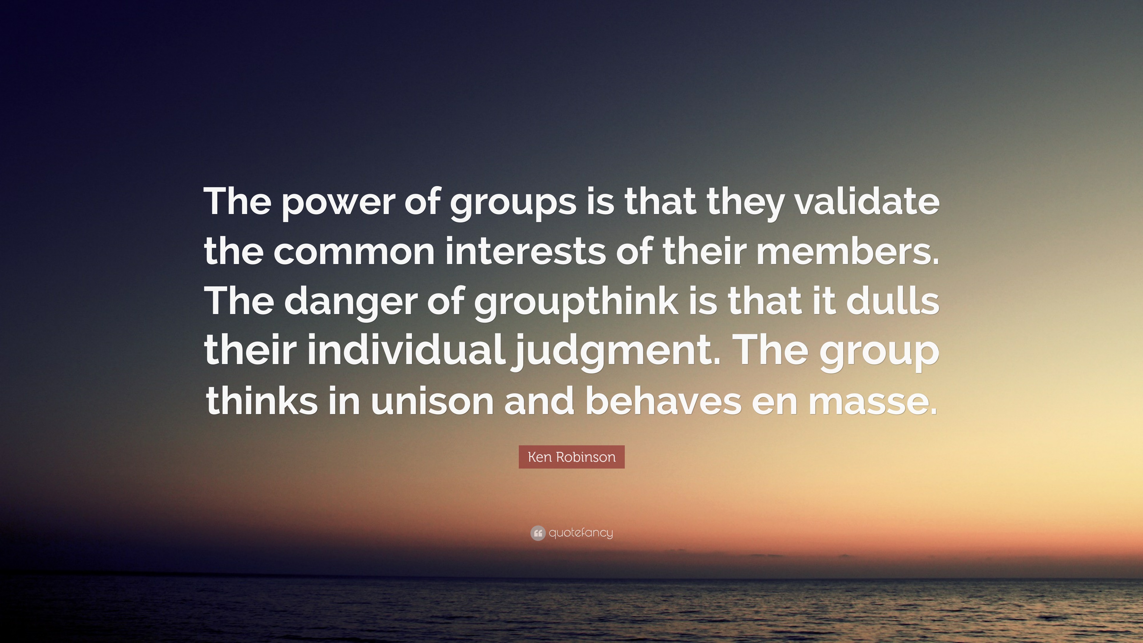 Ken Robinson Quote: “The power of groups is that they validate the ...