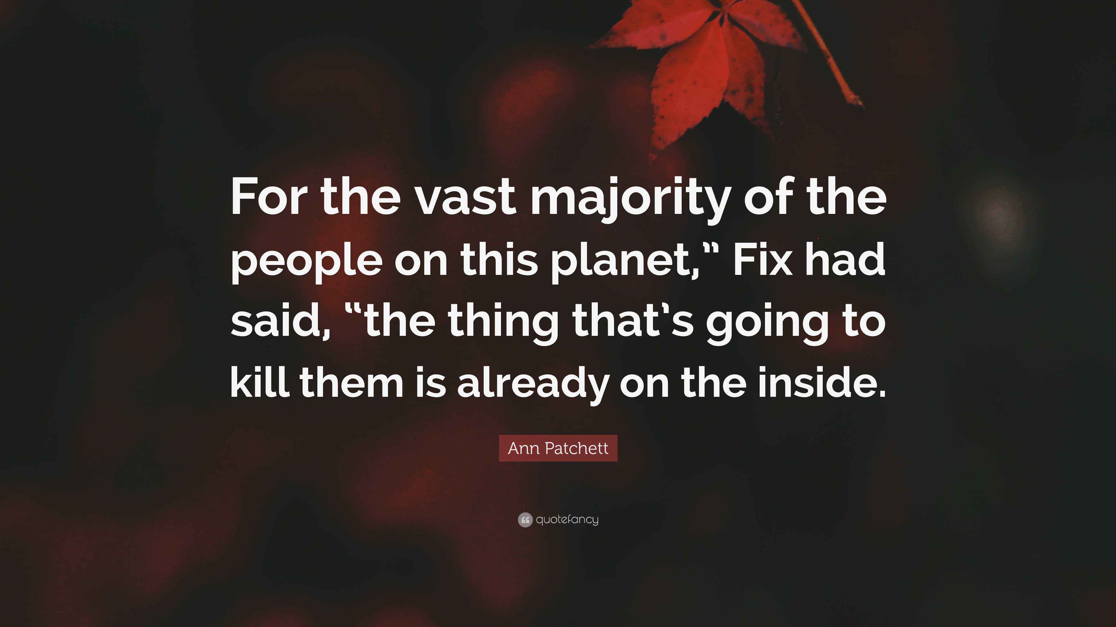 Ann Patchett Quote: “For the vast majority of the people on this planet ...