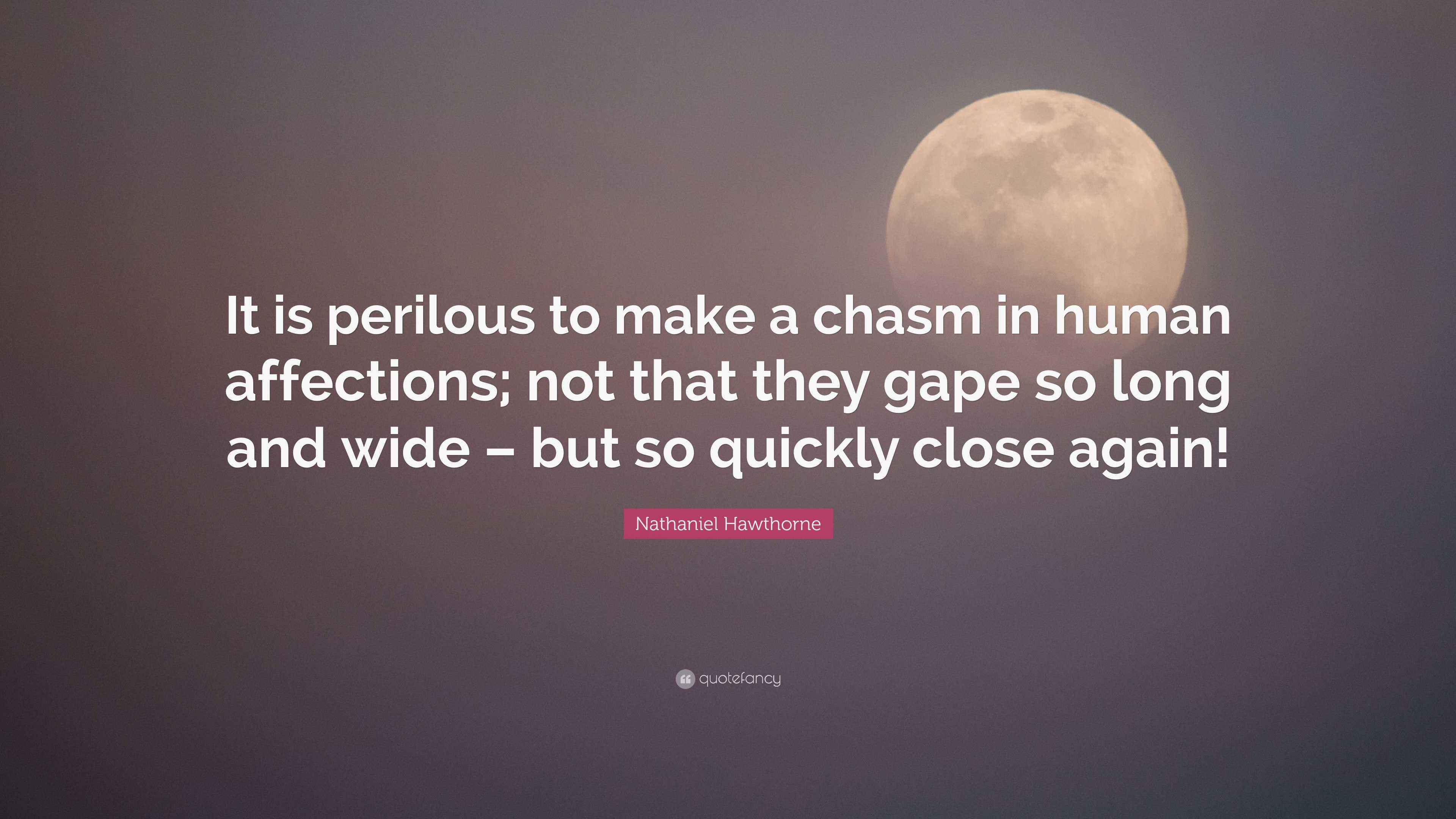 Nathaniel Hawthorne Quote: “It is perilous to make a chasm in human ...
