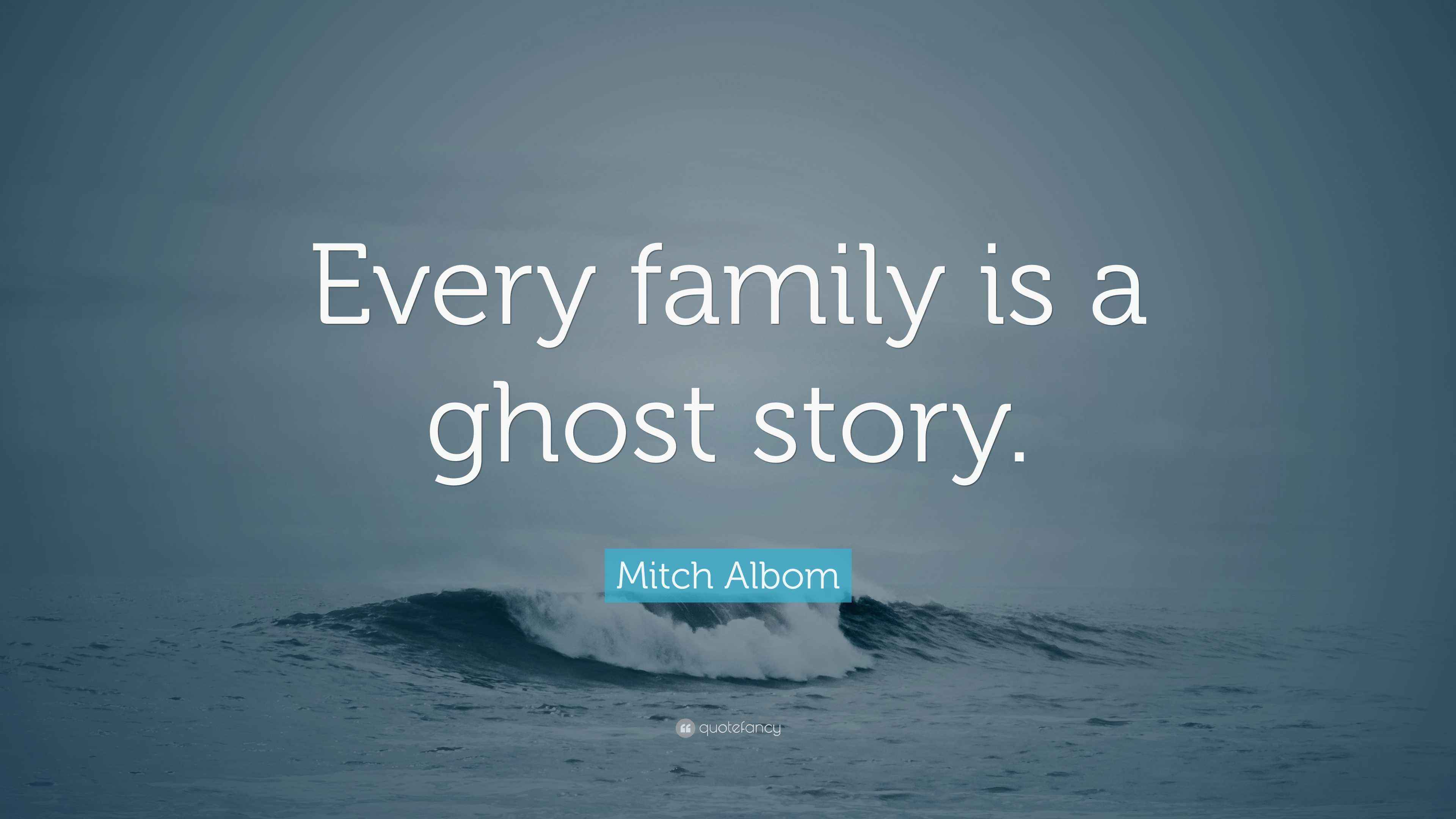 Mitch Albom Quote: “Every family is a ghost story.”