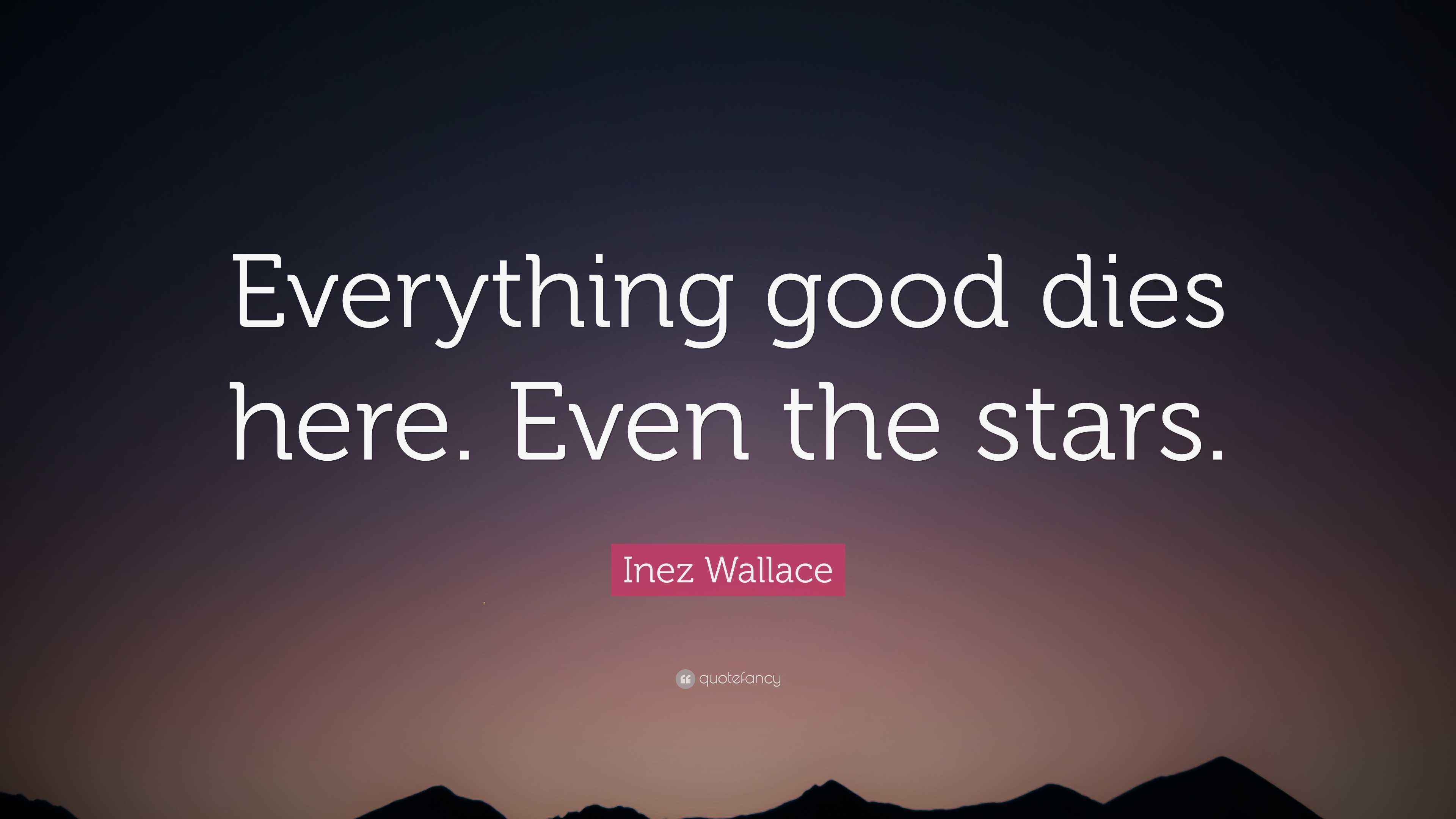 Inez Wallace Quote: “Everything good dies here. Even the stars.”