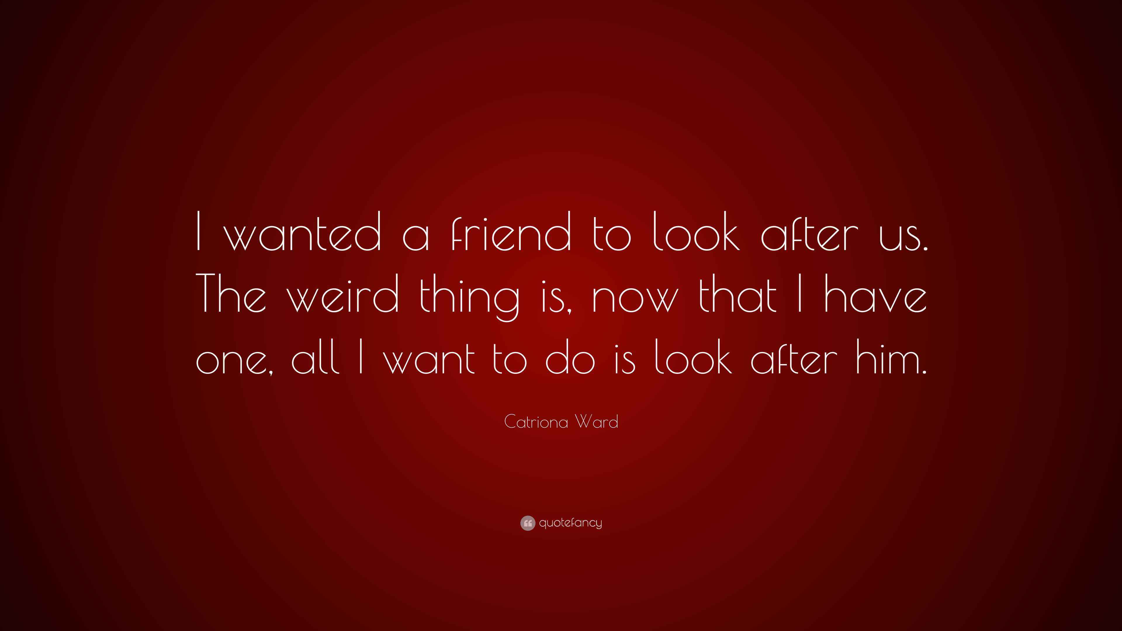 Catriona Ward Quote: “I wanted a friend to look after us. The weird ...