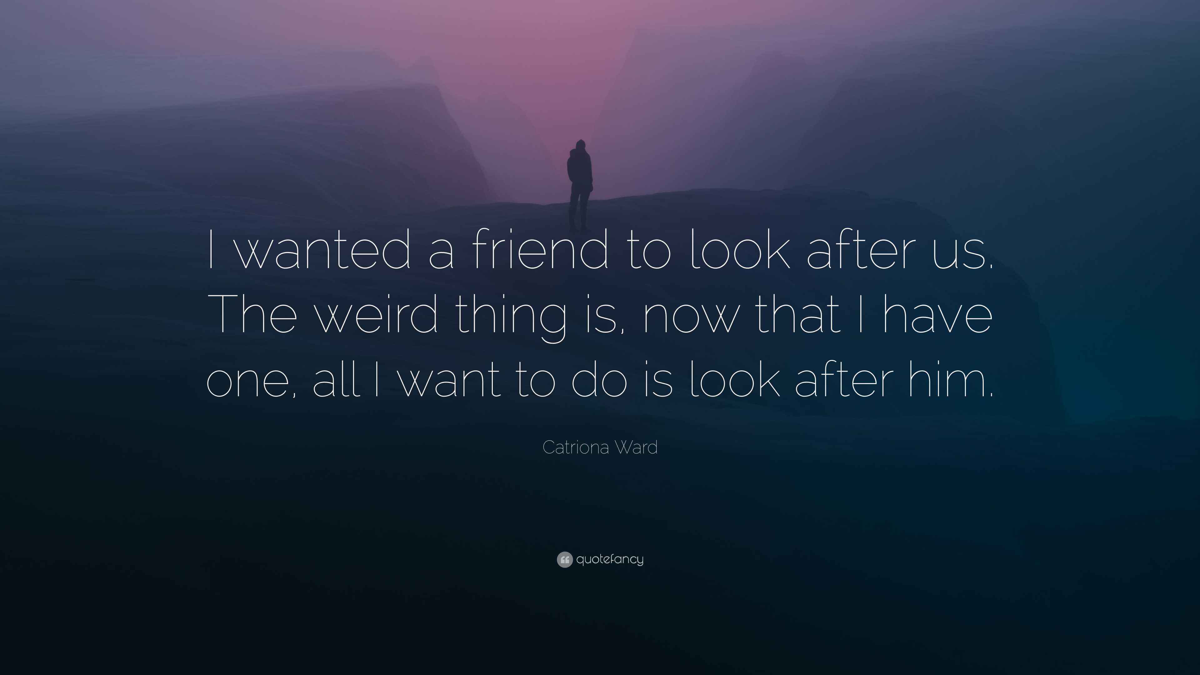 Catriona Ward Quote: “I wanted a friend to look after us. The weird ...