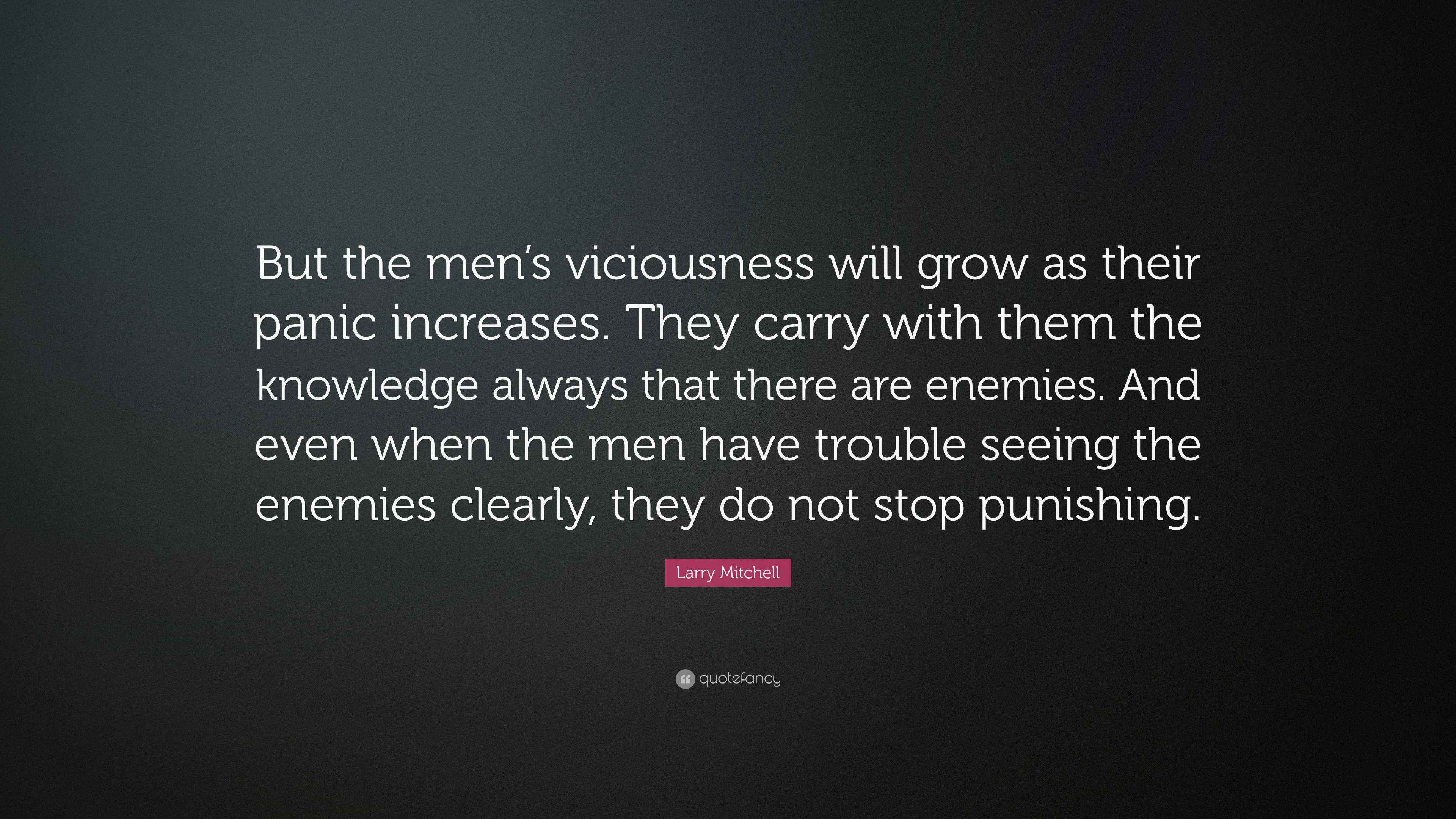 Larry Mitchell Quote: “But the men’s viciousness will grow as their panic increases. They carry ...