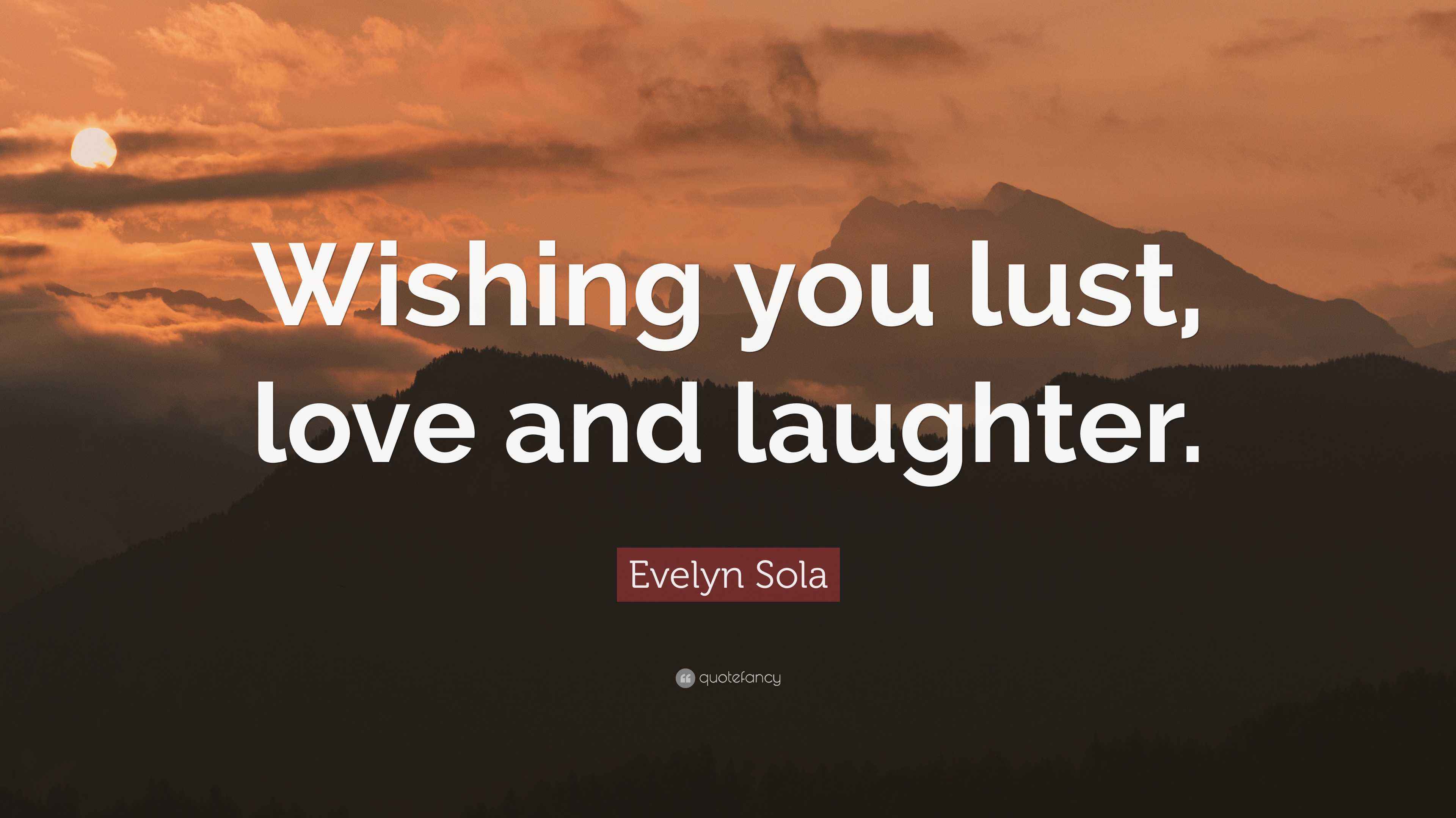 Evelyn Sola Quote: “Wishing you lust, love and laughter.”