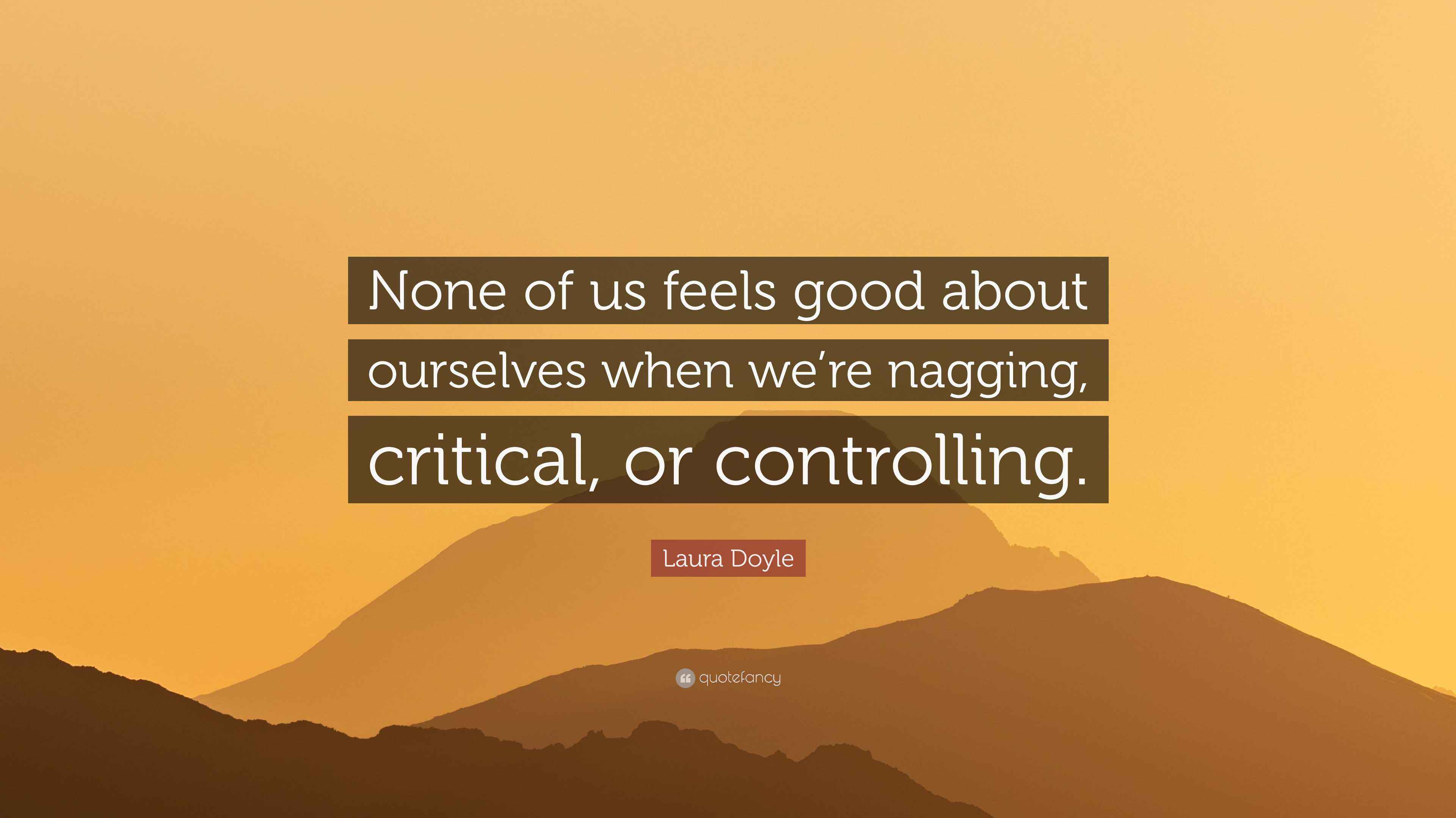 Laura Doyle Quote: “None of us feels good about ourselves when we’re ...