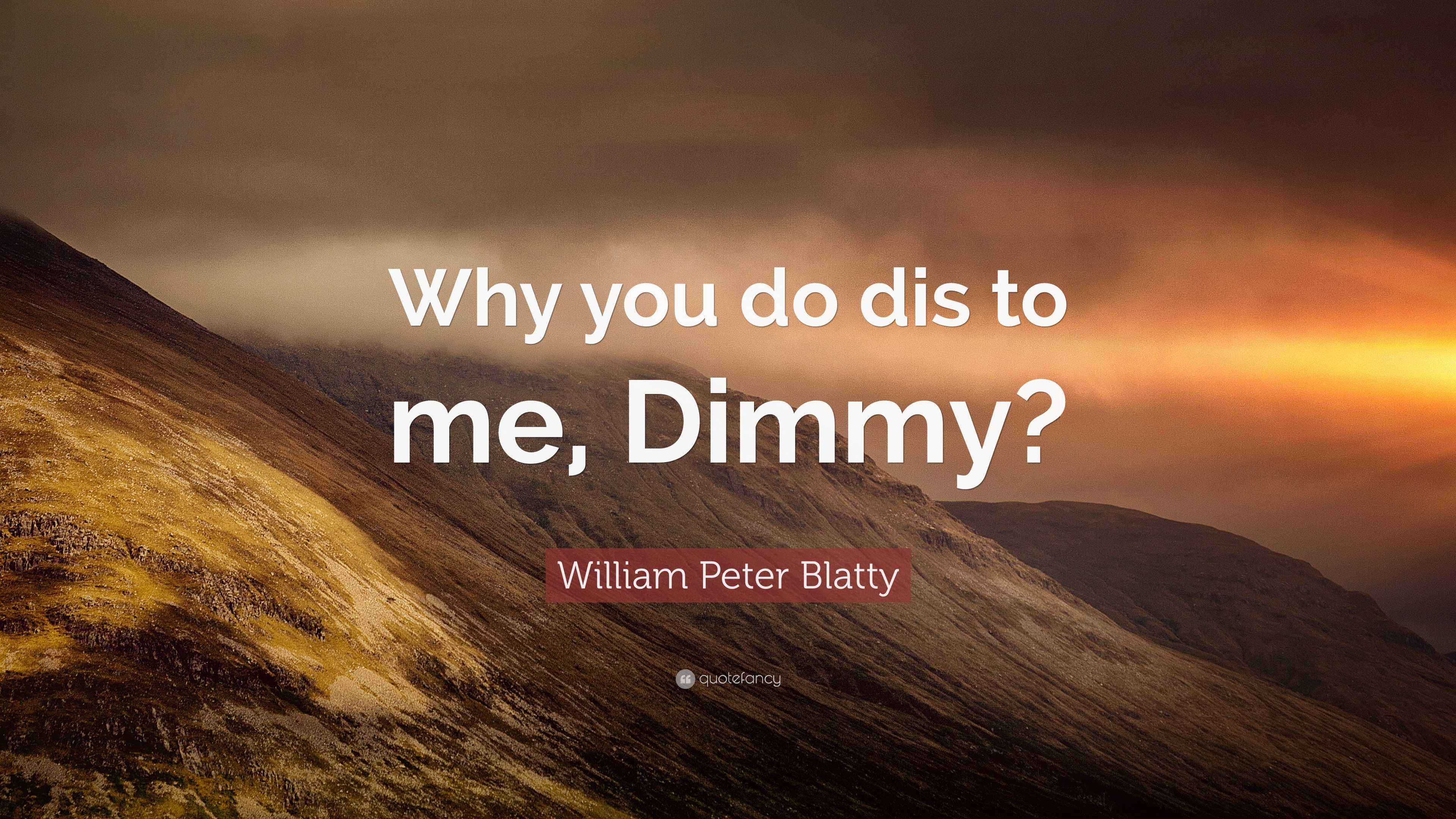William Peter Blatty Quote: “Why you do dis to me, Dimmy?”