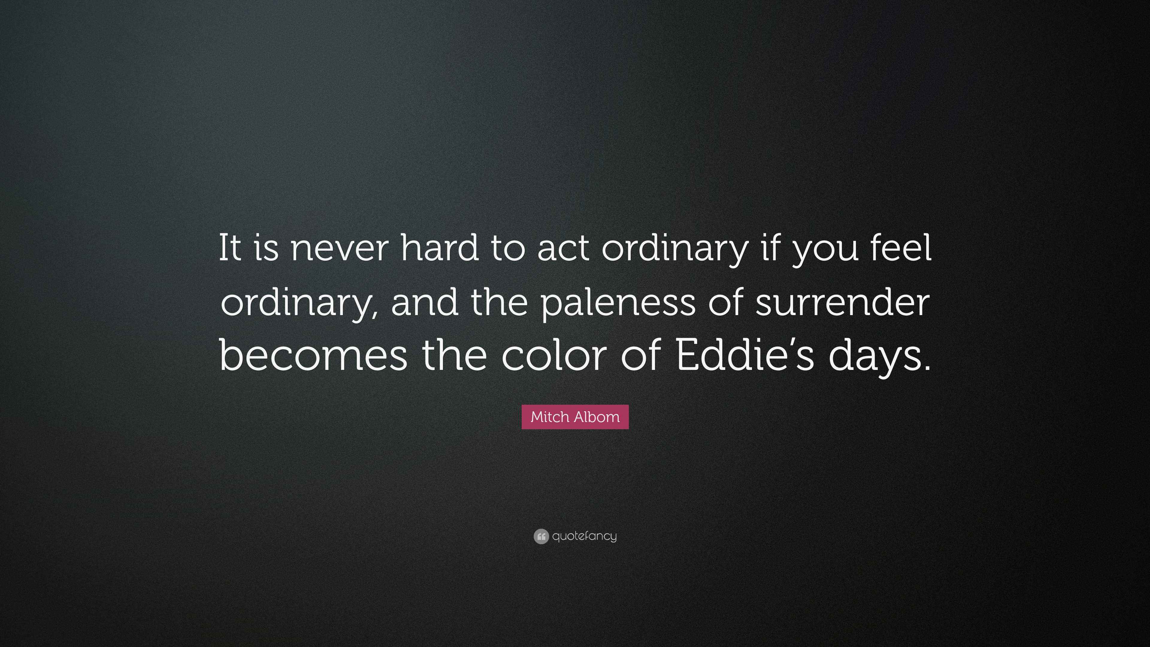 Mitch Albom Quote: “It is never hard to act ordinary if you feel ...