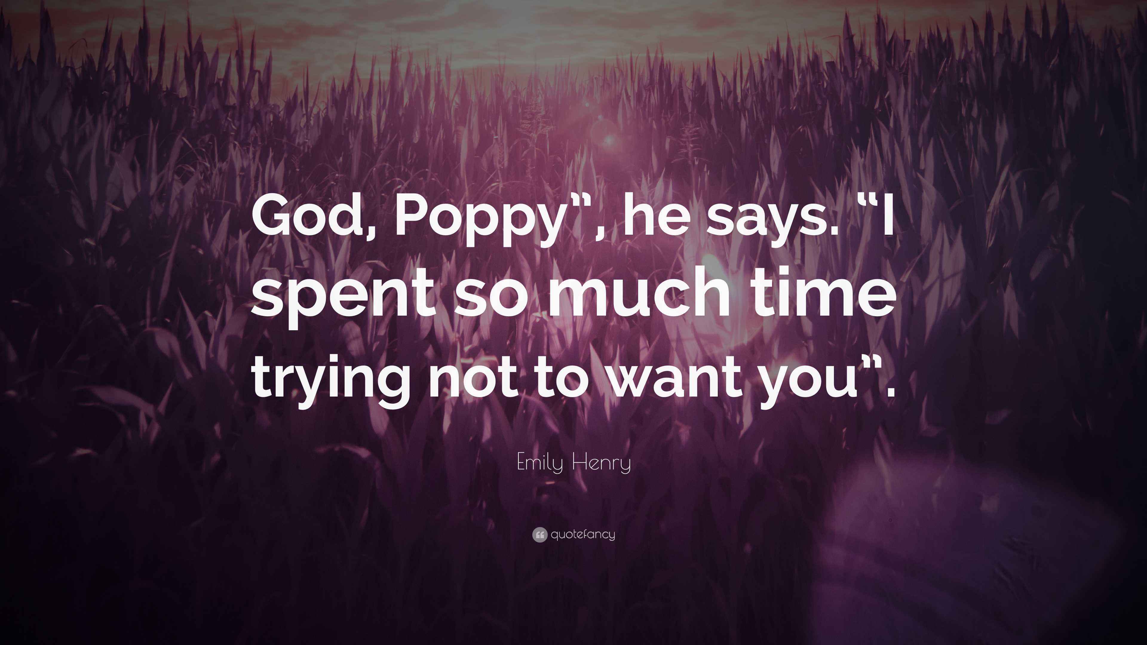 Emily Henry Quote: “God, Poppy”, he says. “I spent so much time trying ...