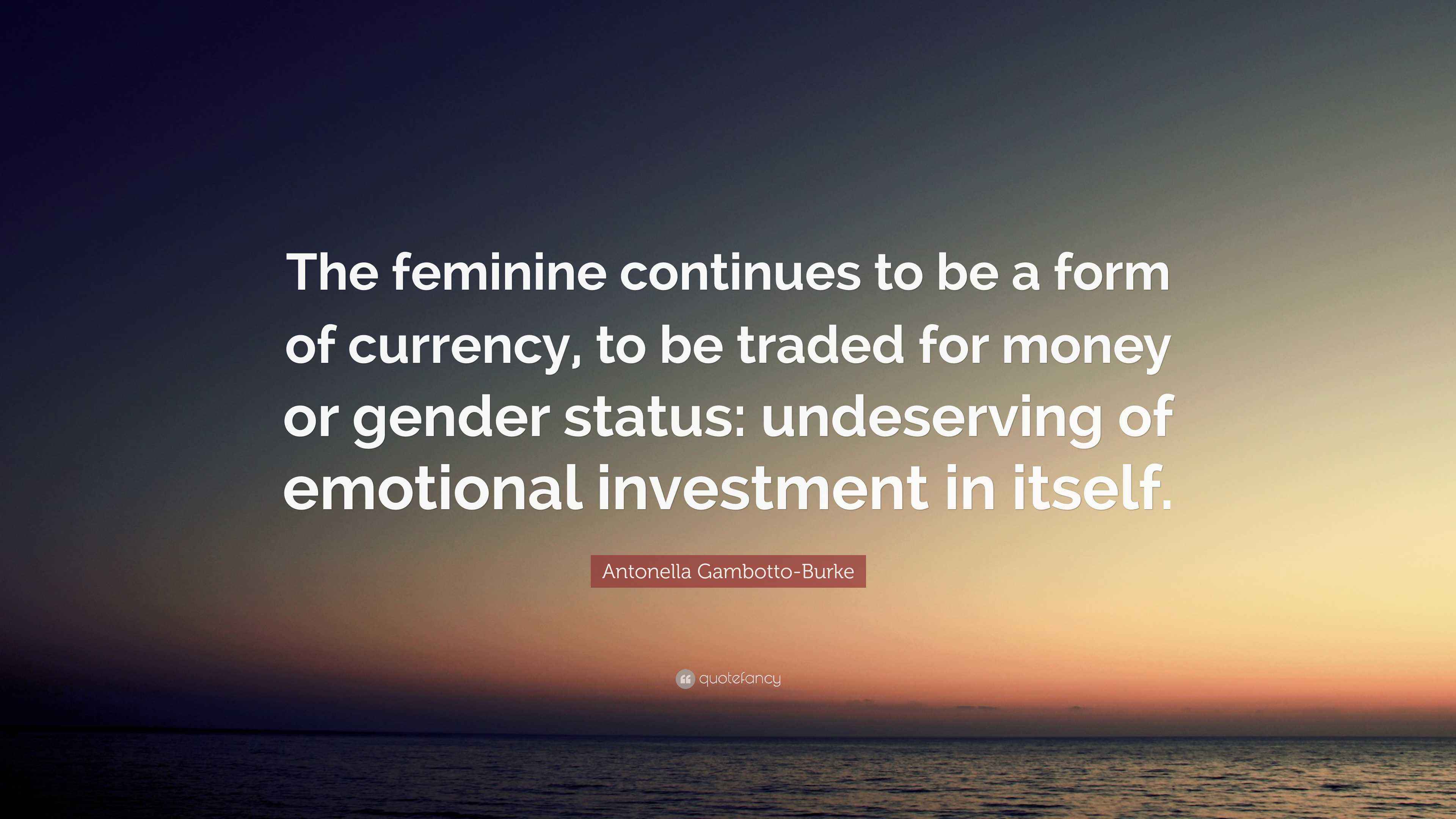 Antonella Gambotto-Burke Quote: “The feminine continues to be a form of ...