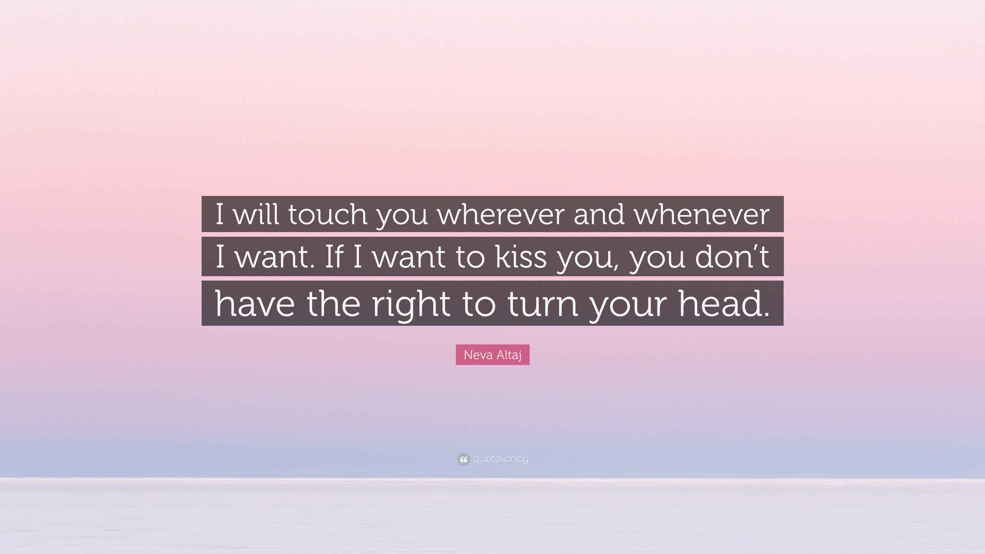 Neva Altaj Quote: “I will touch you wherever and whenever I want. If I ...