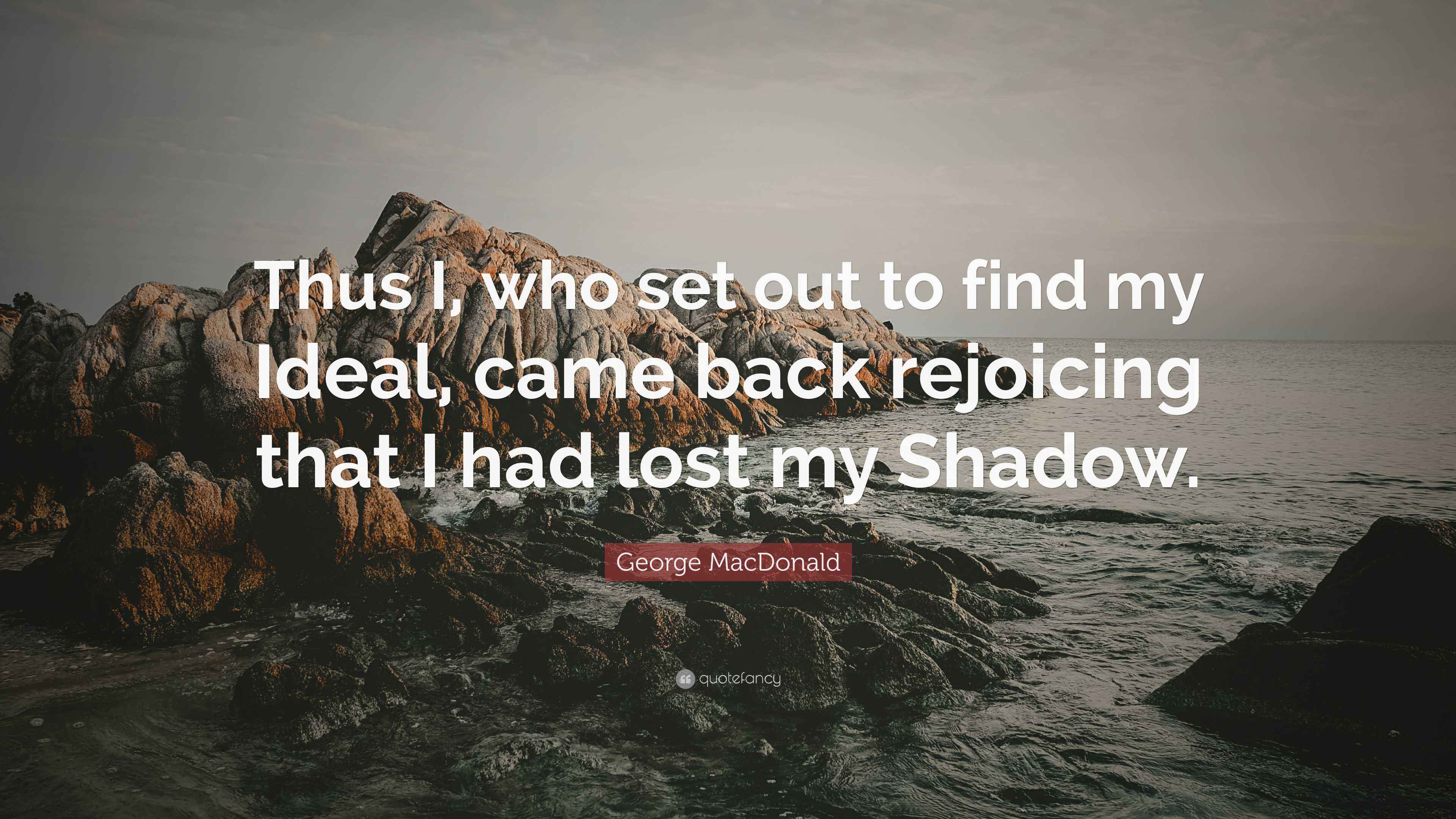George MacDonald Quote: “Thus I, who set out to find my Ideal, came ...