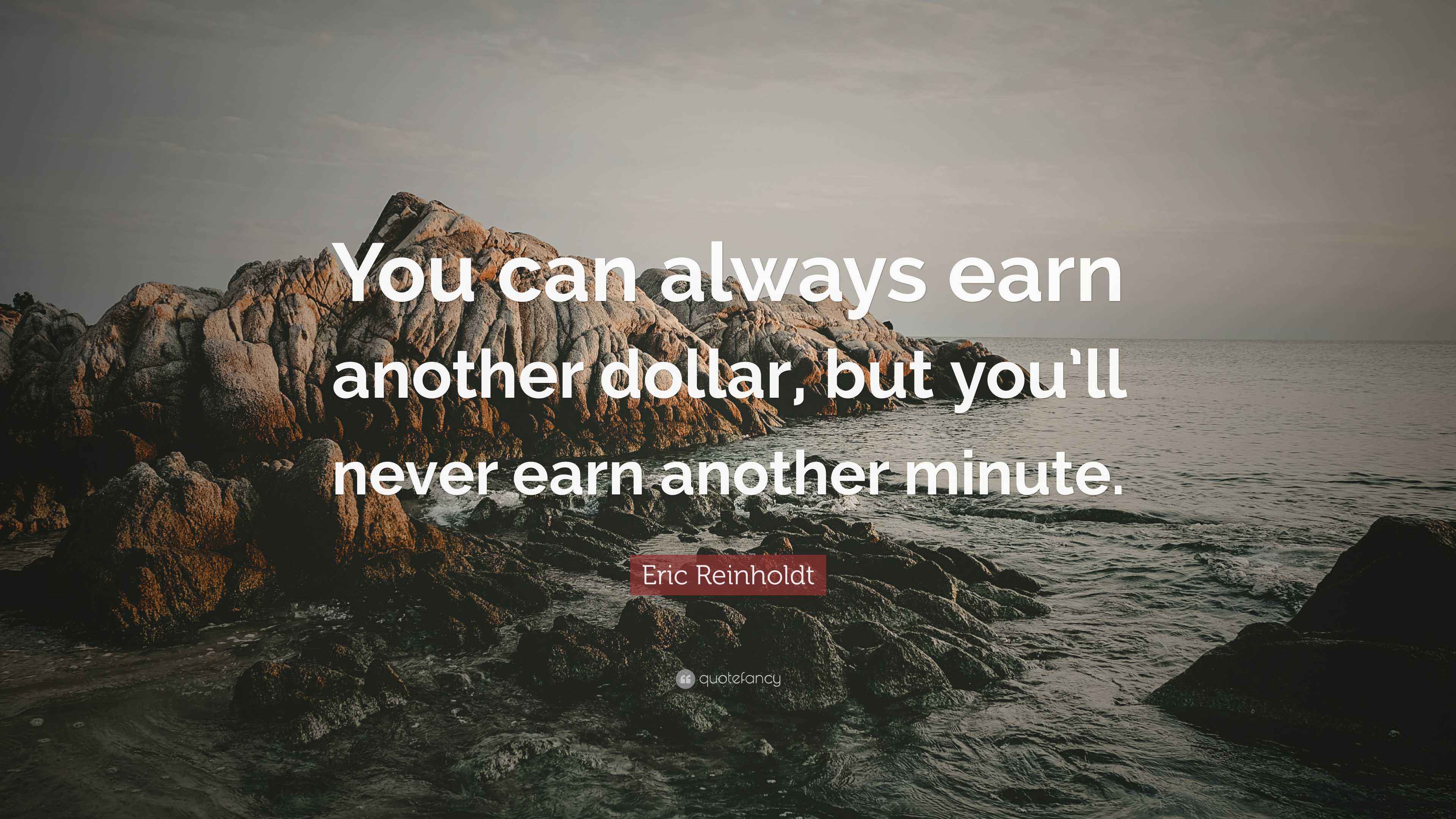 Eric Reinholdt Quote: “You can always earn another dollar, but you’ll ...