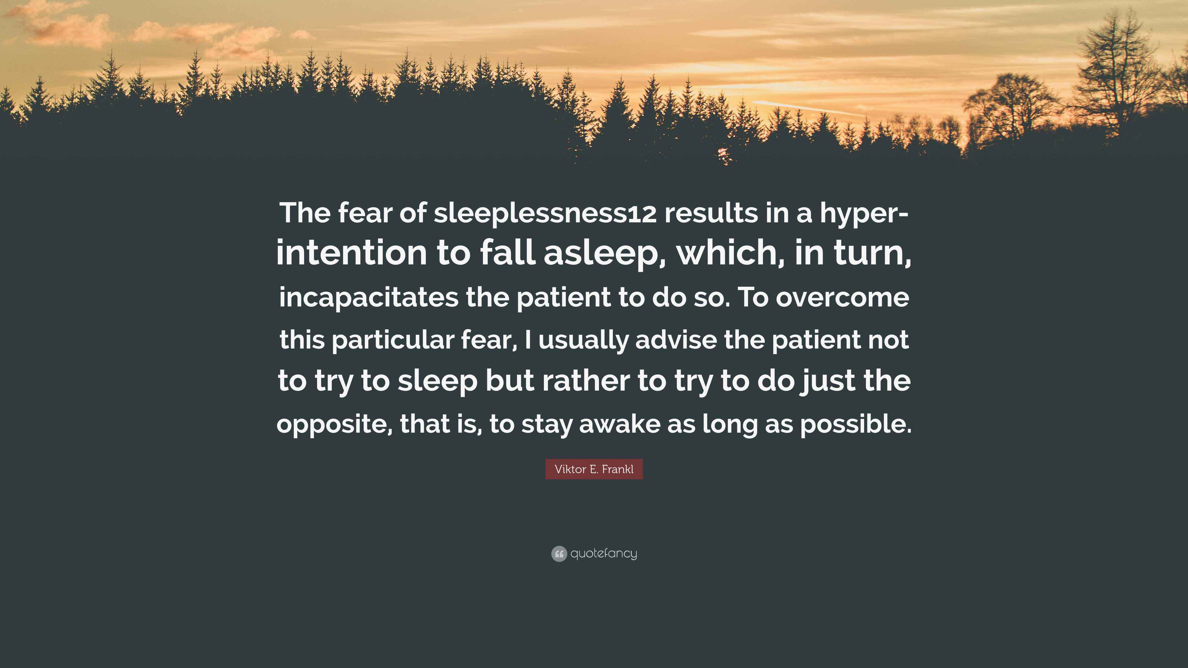 Viktor E. Frankl Quote: “The fear of sleeplessness12 results in a hyper ...