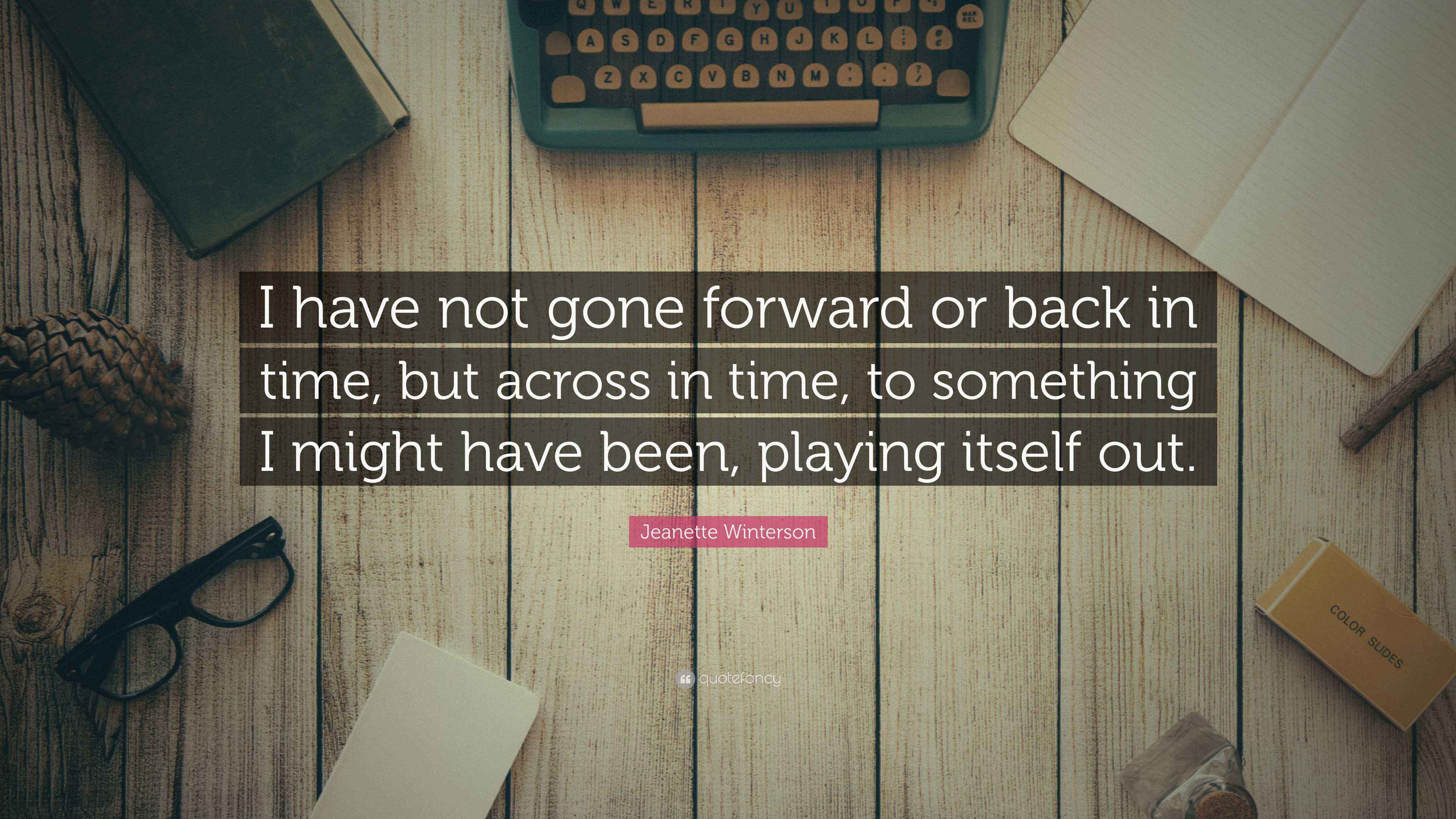 Jeanette Winterson Quote: “I have not gone forward or back in time, but ...