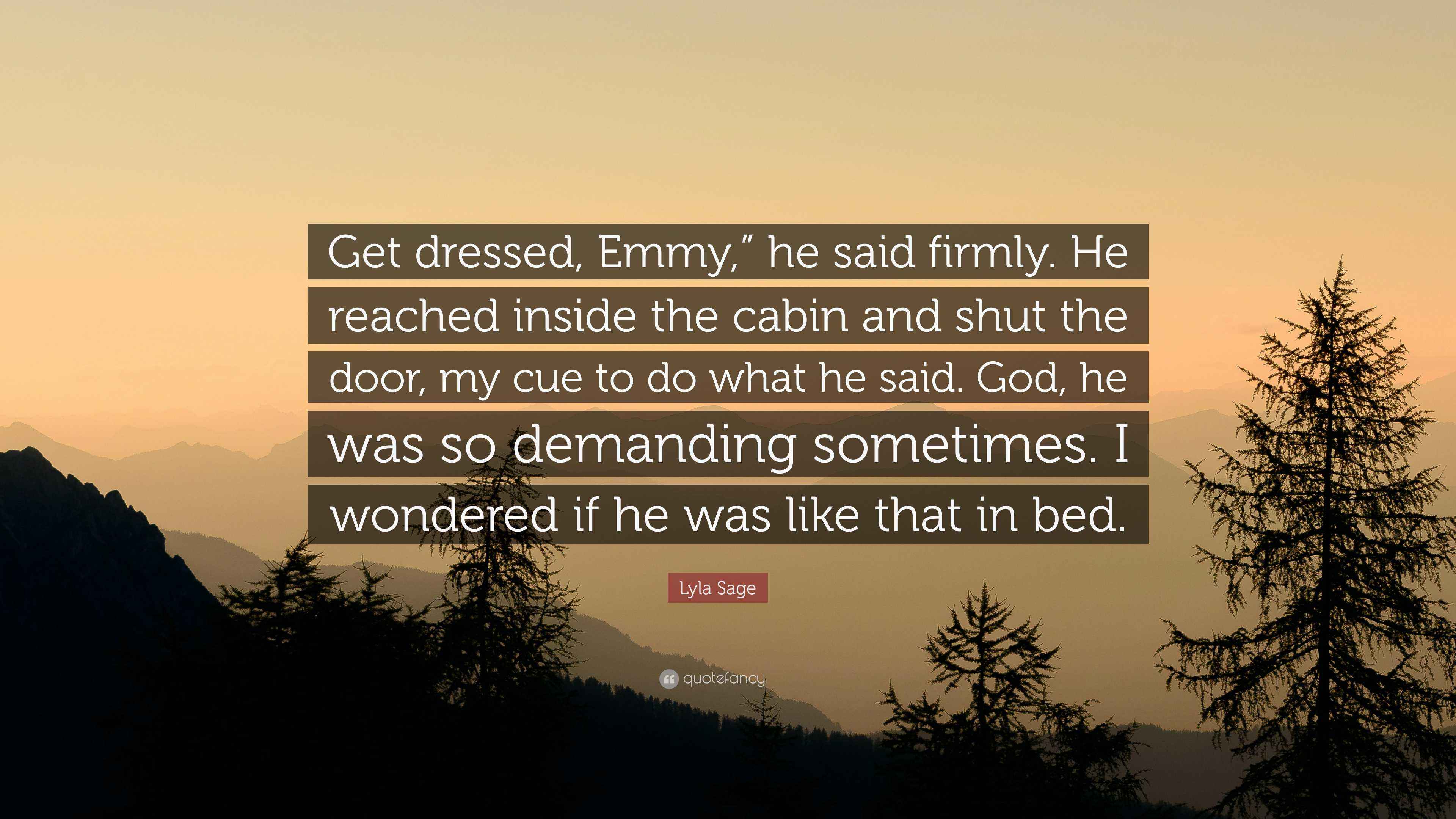 Lyla Sage Quote: “Get dressed, Emmy,” he said firmly. He reached inside ...