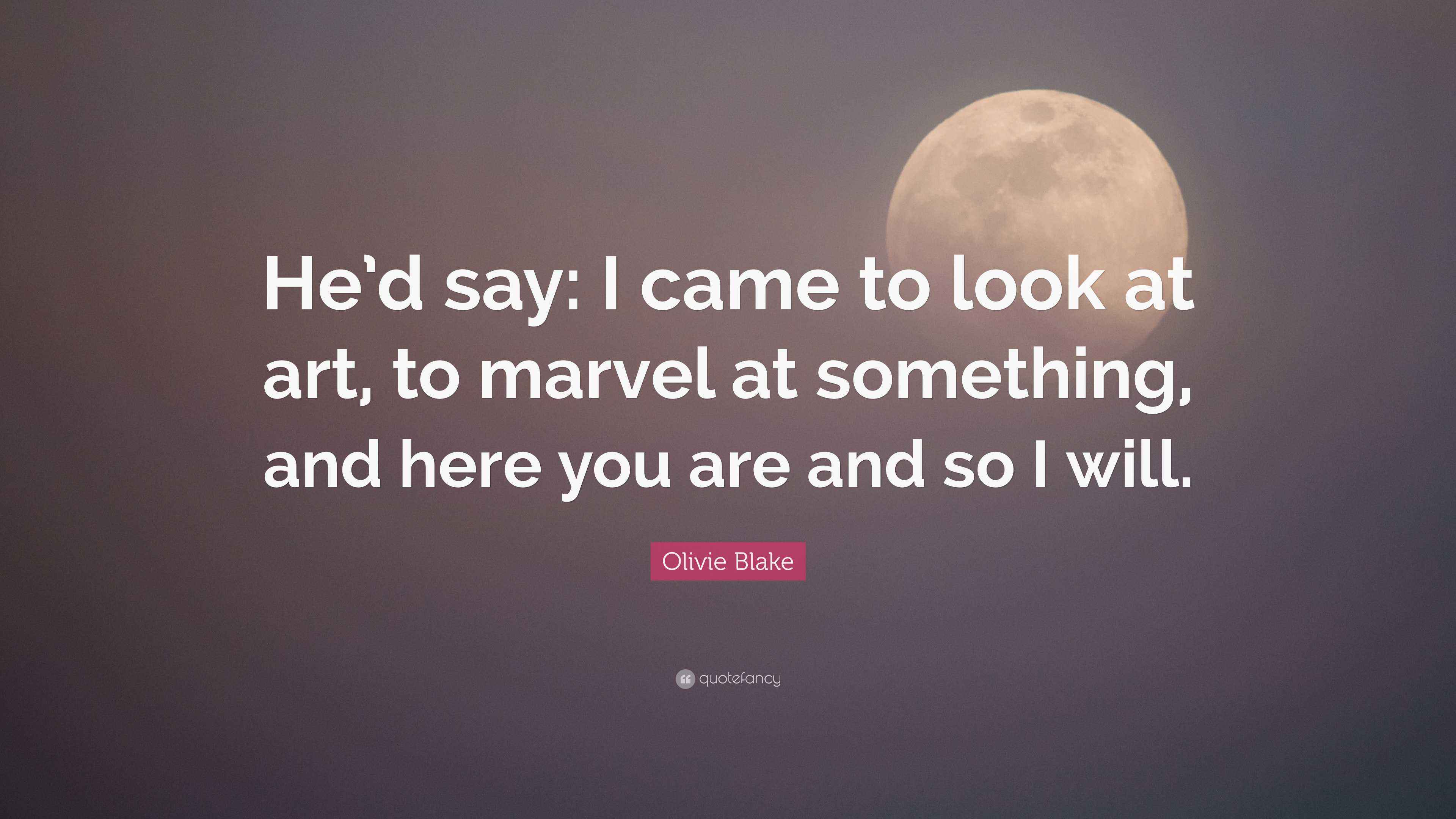 Olivie Blake Quote: “He’d say: I came to look at art, to marvel at ...