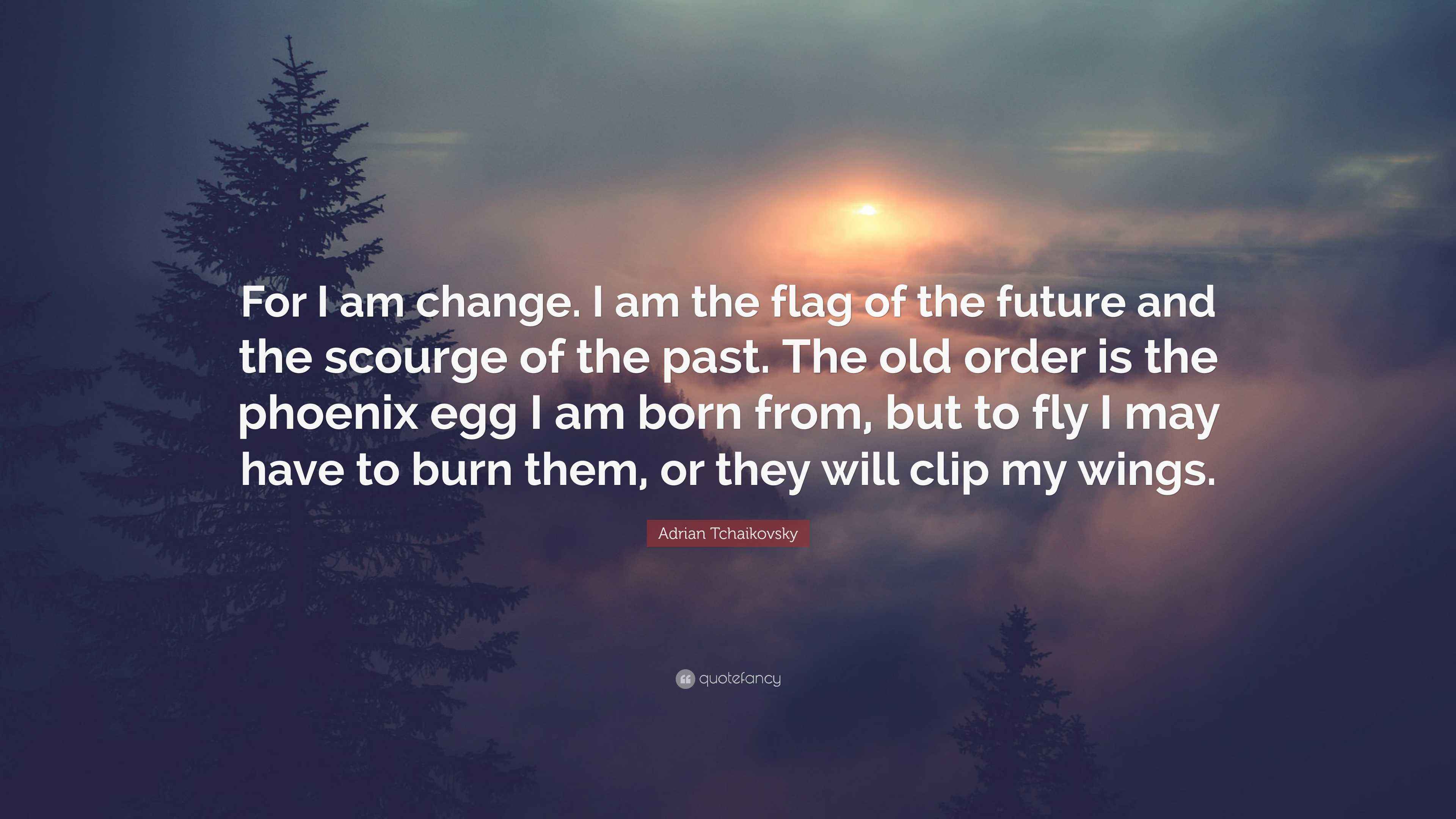 Adrian Tchaikovsky Quote: “For I am change. I am the flag of the future ...