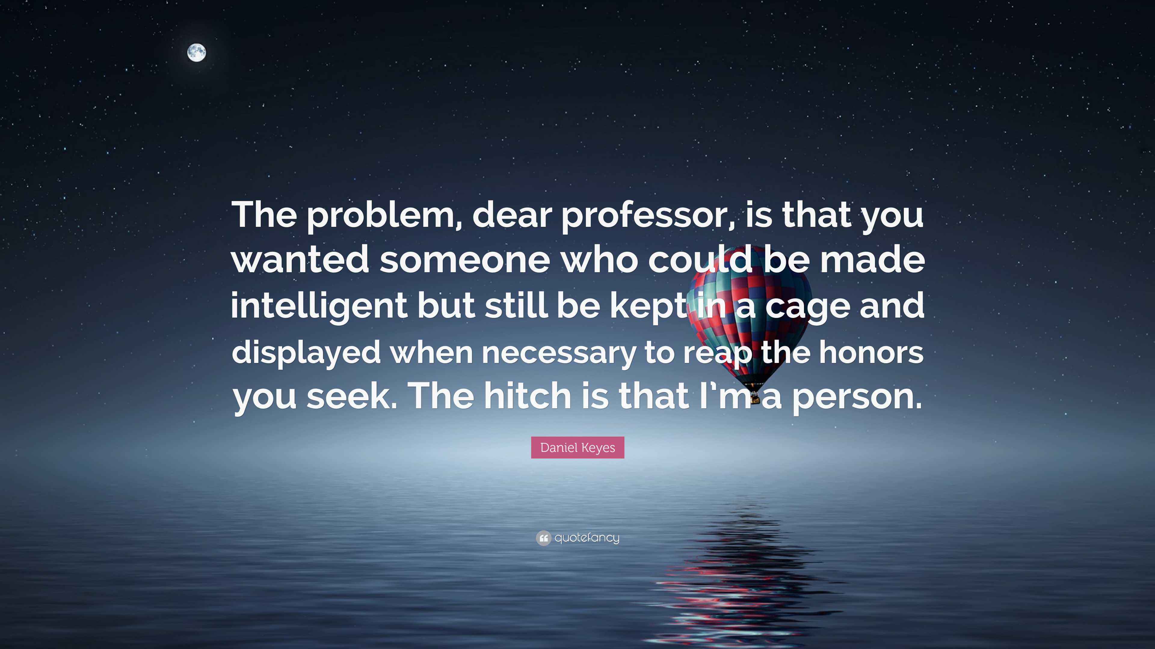 Daniel Keyes Quote: “The problem, dear professor, is that you wanted ...