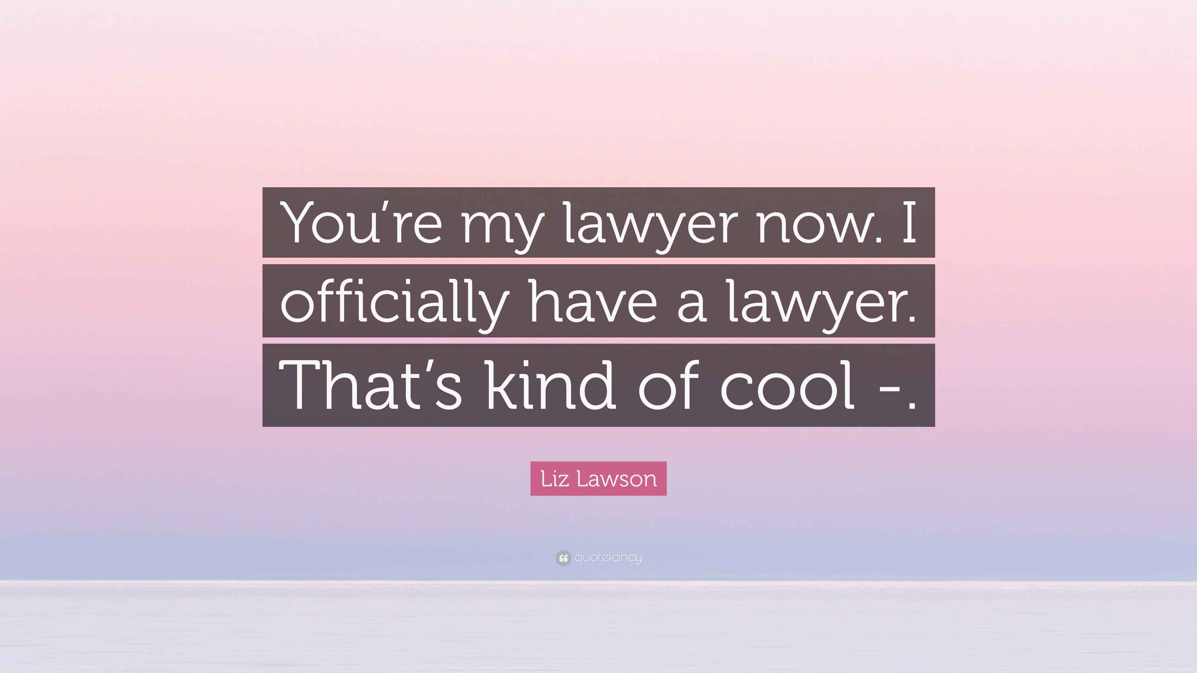 Liz Lawson Quote: “You’re my lawyer now. I officially have a lawyer ...
