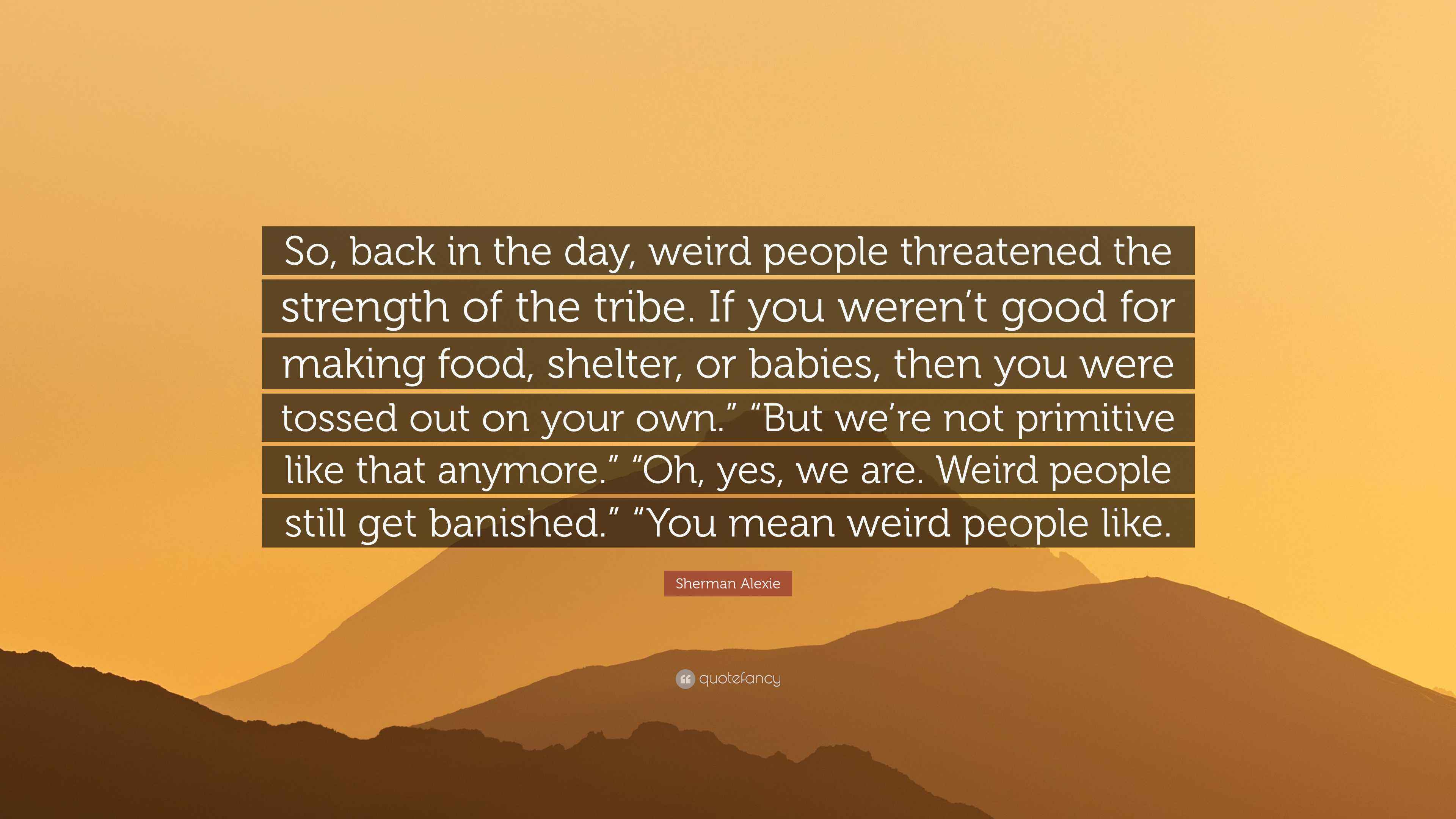 Sherman Alexie Quote: “So, back in the day, weird people threatened the ...