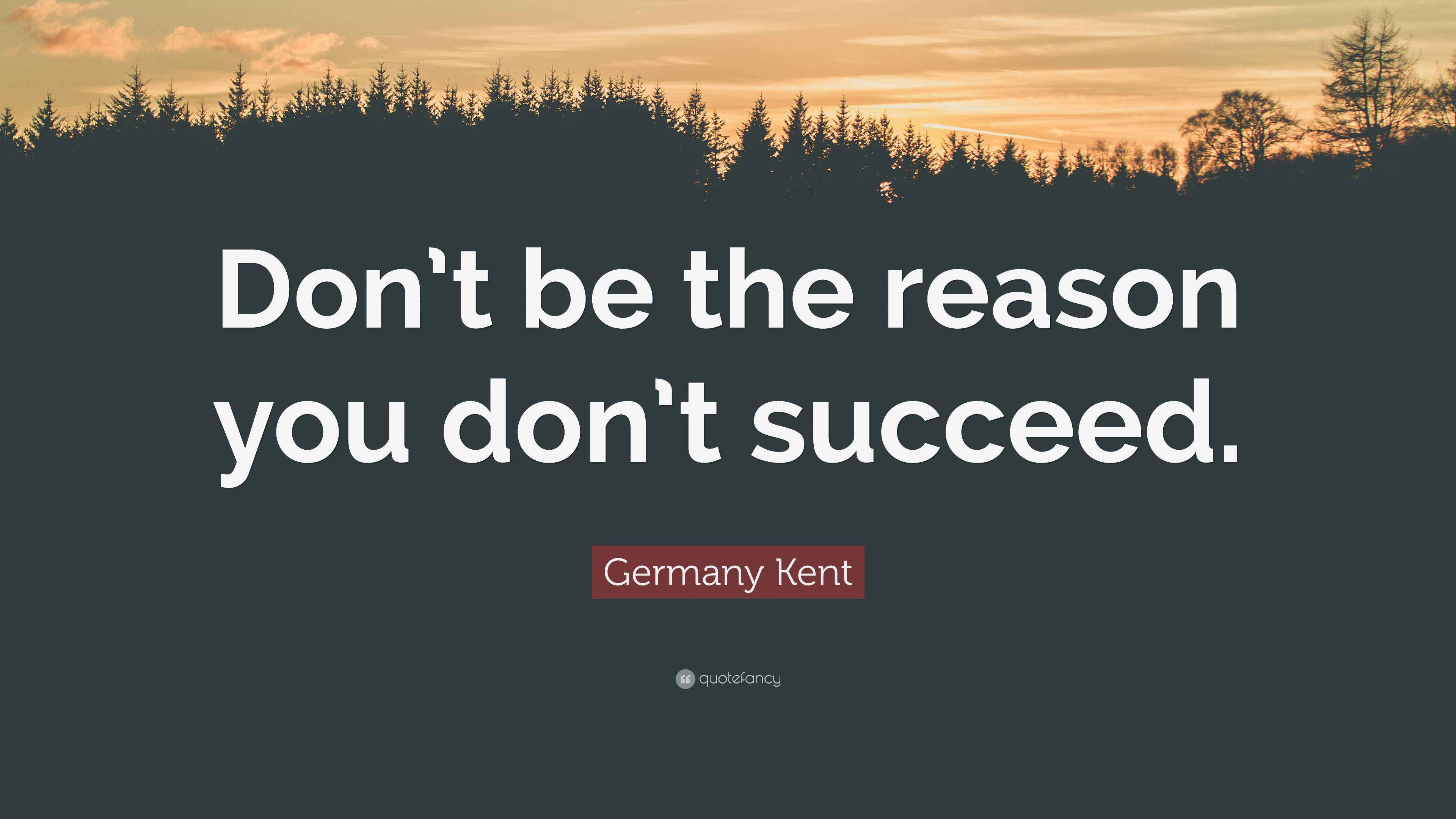 Germany Kent Quote: “Don’t be the reason you don’t succeed.”